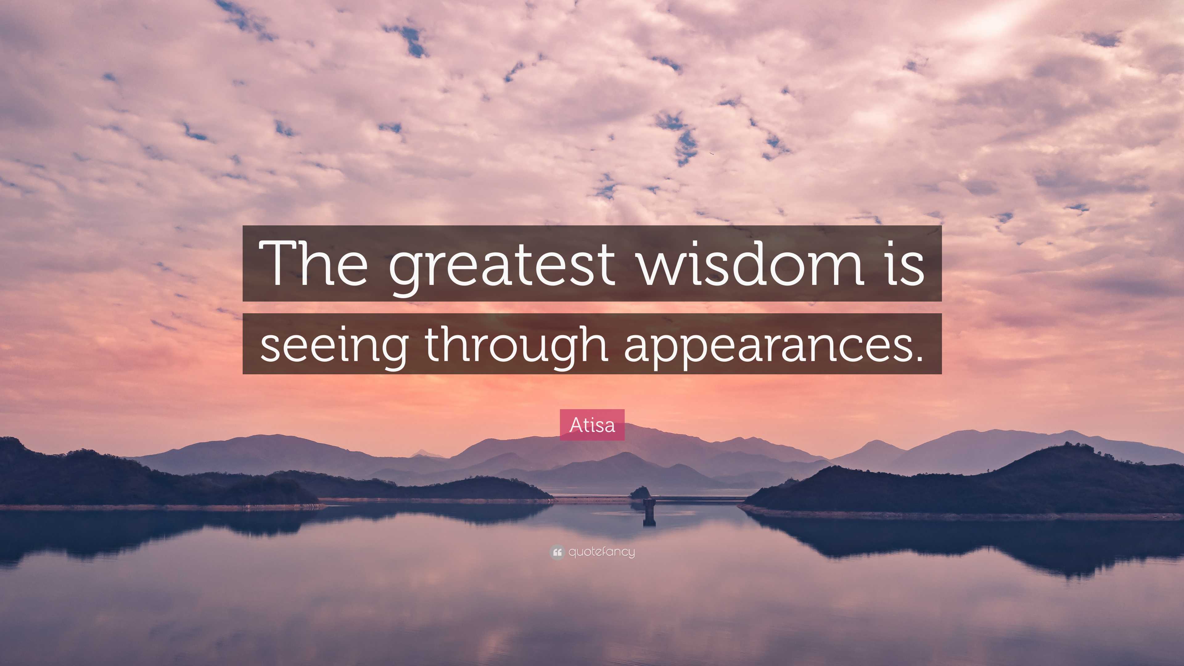 Atisa Quote: “The greatest wisdom is seeing through appearances.”