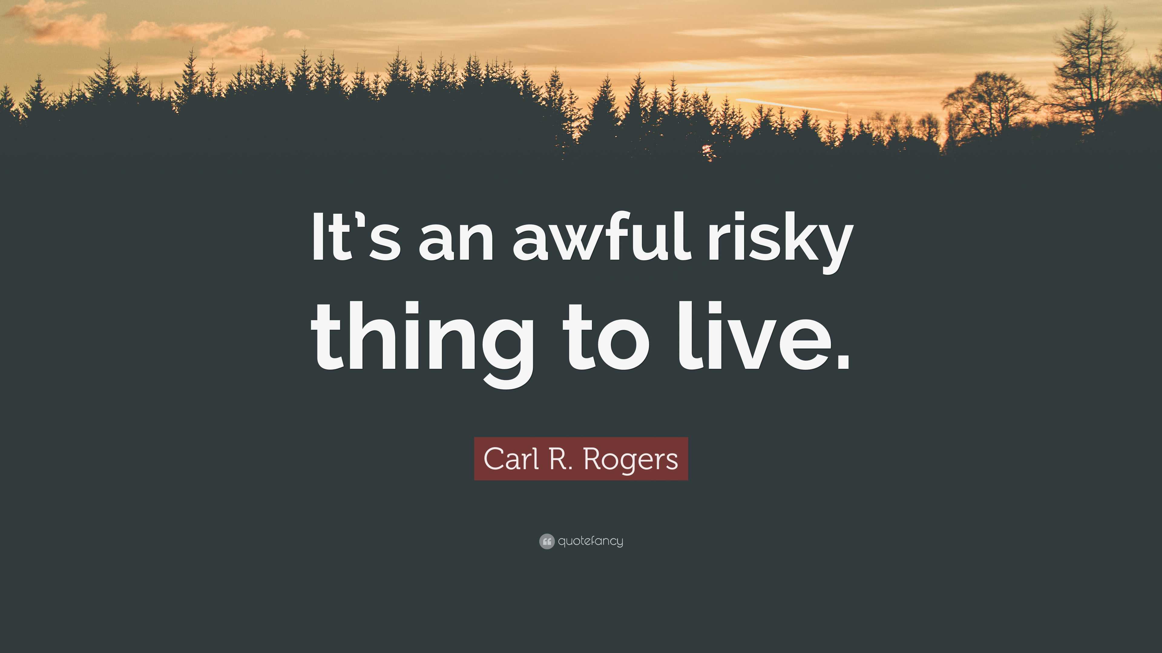 Carl R. Rogers Quote: “It’s an awful risky thing to live.”