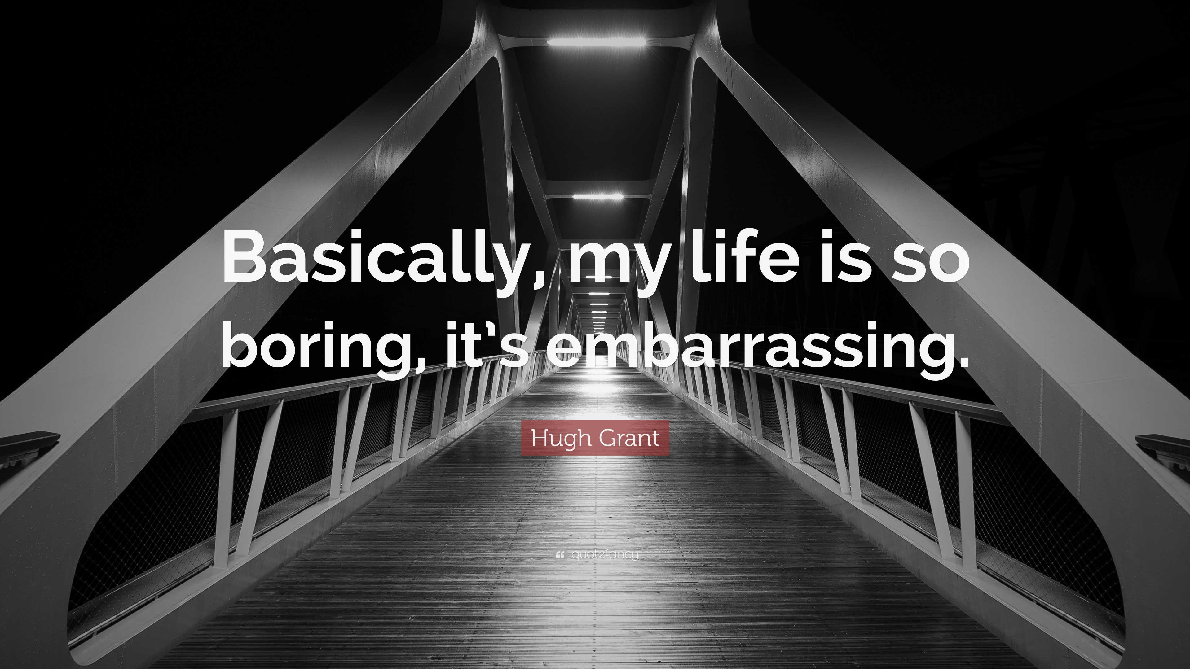 Hugh Grant Quote: “Basically, my life is so boring, it’s embarrassing.”
