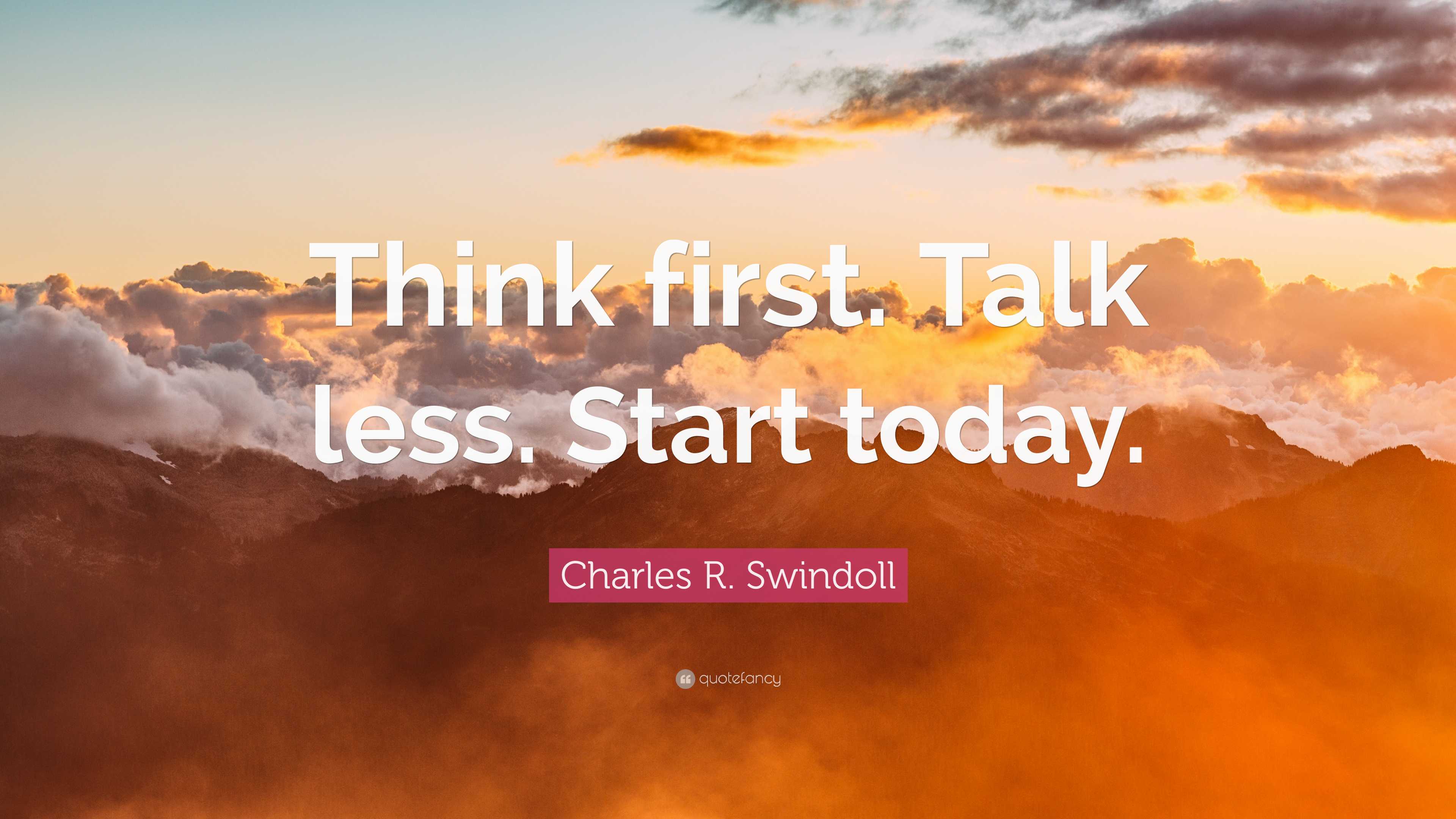 Charles R. Swindoll Quote: “Think first. Talk less. Start today.”