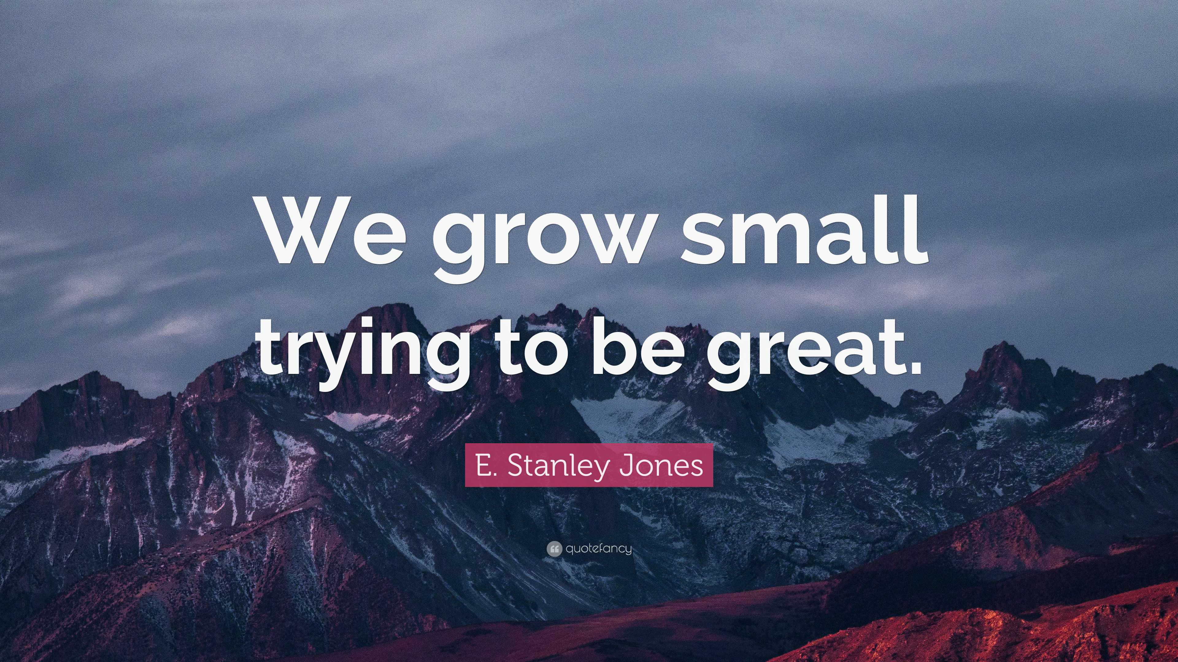 E. Stanley Jones Quote: “We grow small trying to be great.”