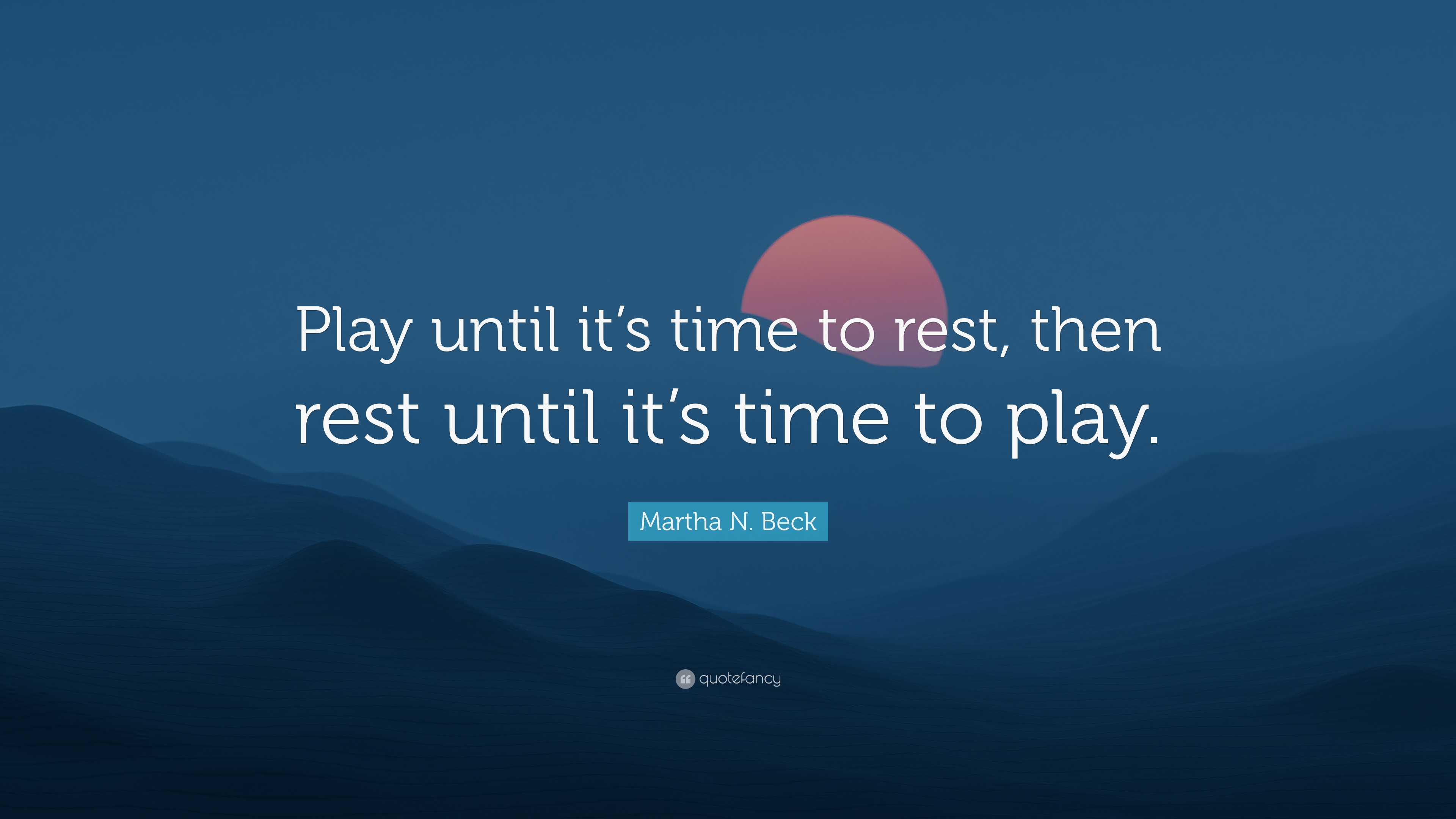 Martha N. Beck Quote: “Play until it’s time to rest, then rest until it ...