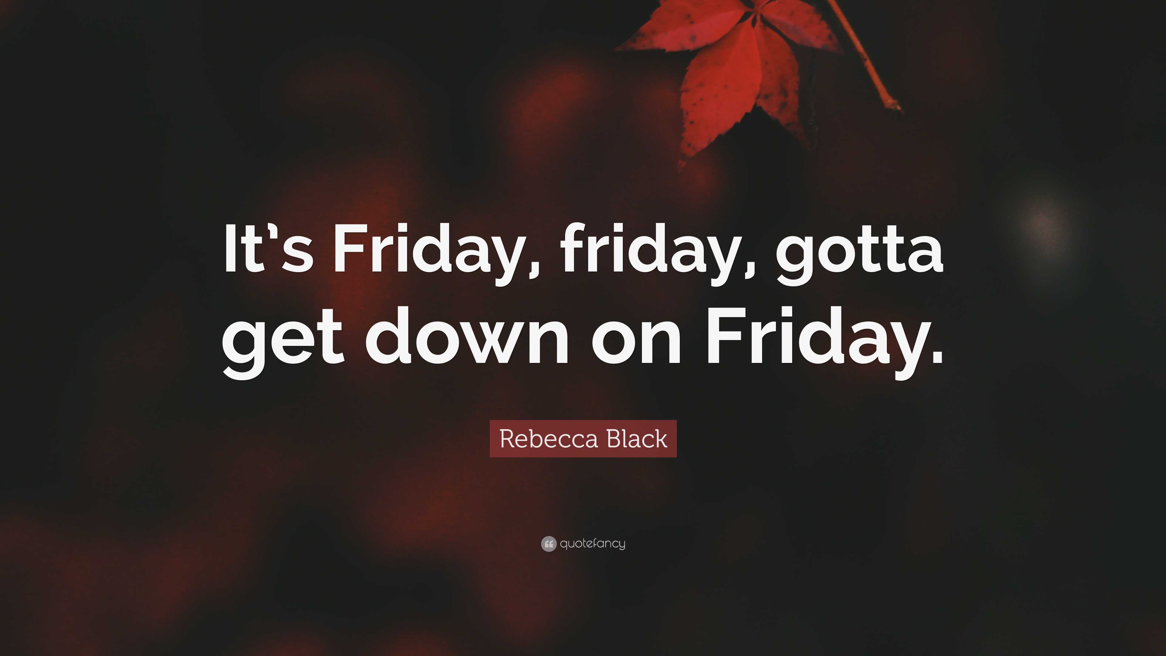 Rebecca Black Quote: “It’s Friday, friday, gotta get down on Friday.”