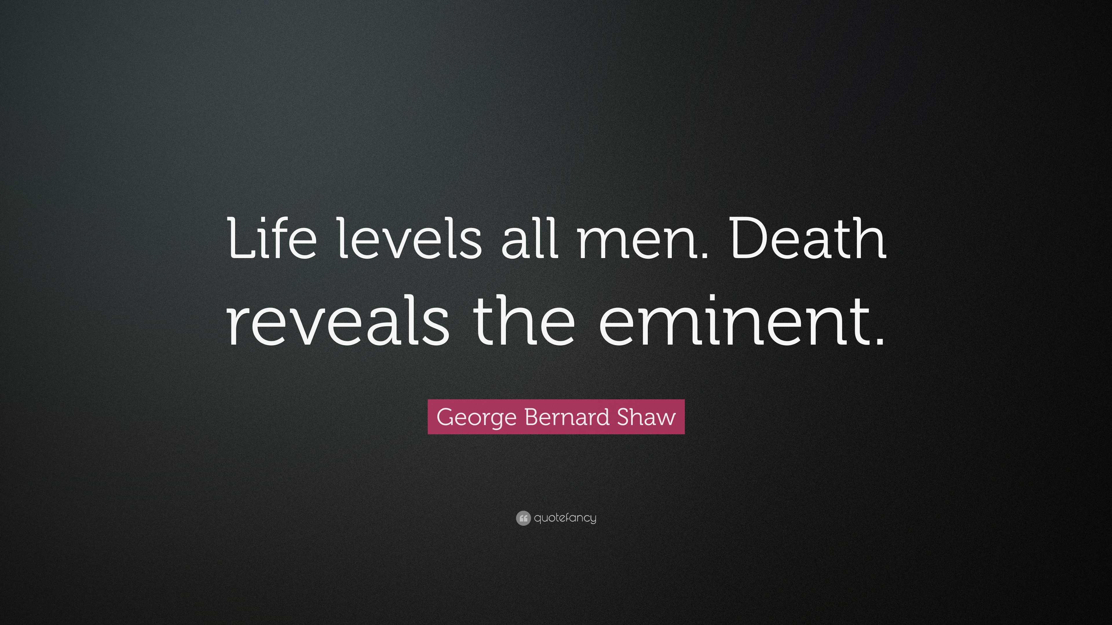 George Bernard Shaw Quote: “Life levels all men. Death reveals the ...