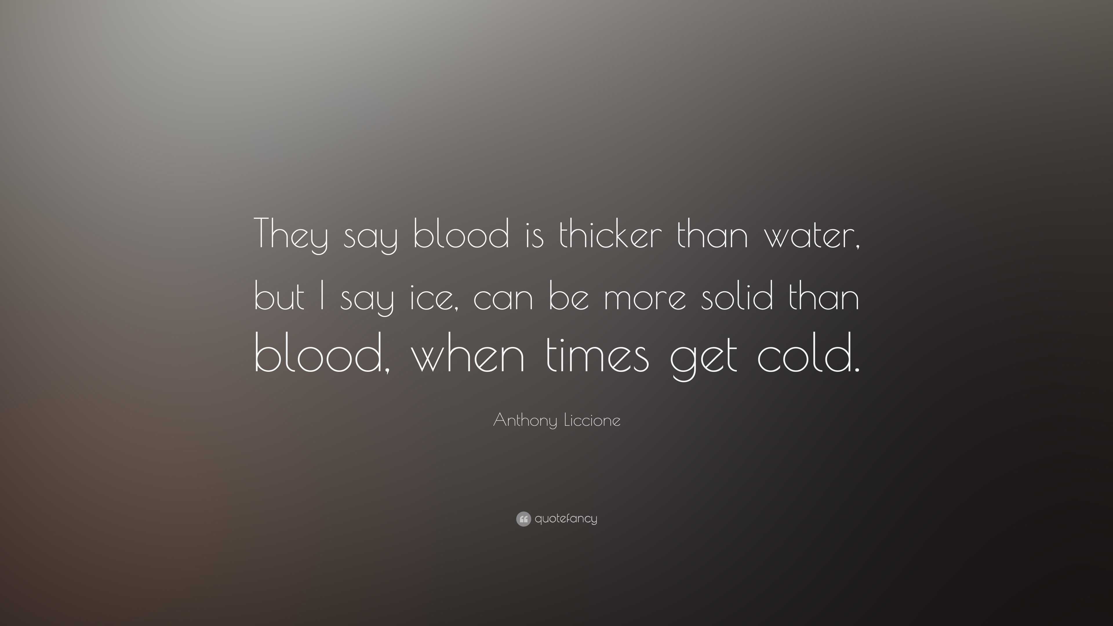Anthony Liccione Quote: “They say blood is thicker than water, but I ...