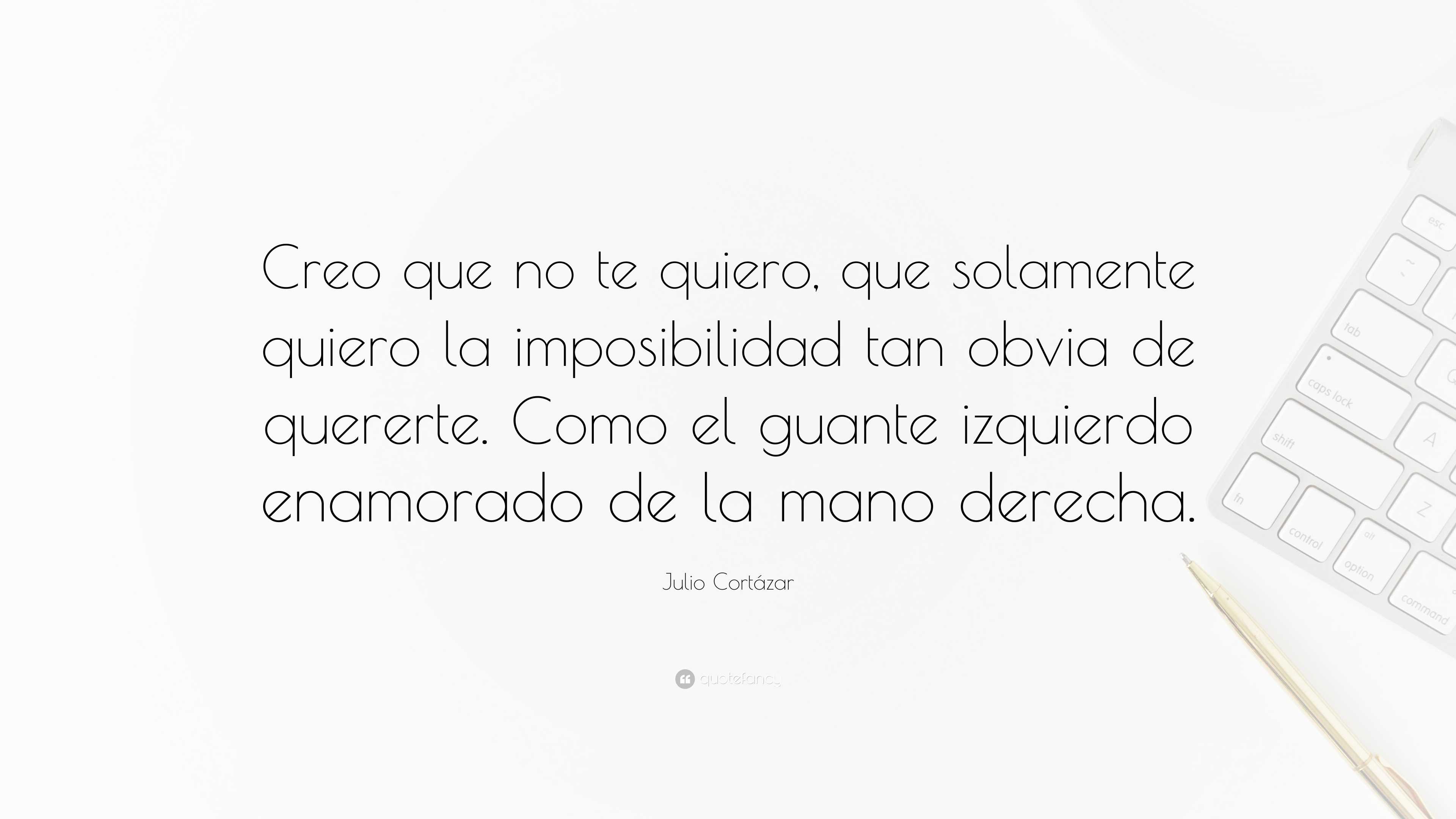 Julio Cortázar Quote: “Creo que no te quiero, que solamente quiero la ...