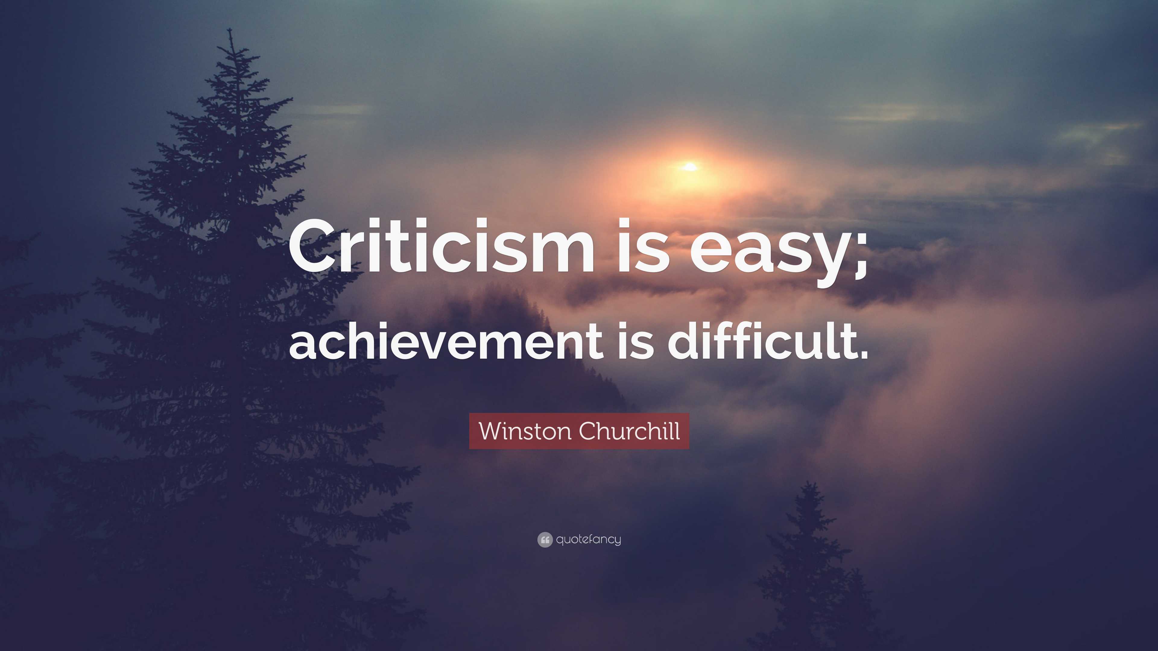 Winston Churchill Quote: “Criticism is easy; achievement is difficult.”