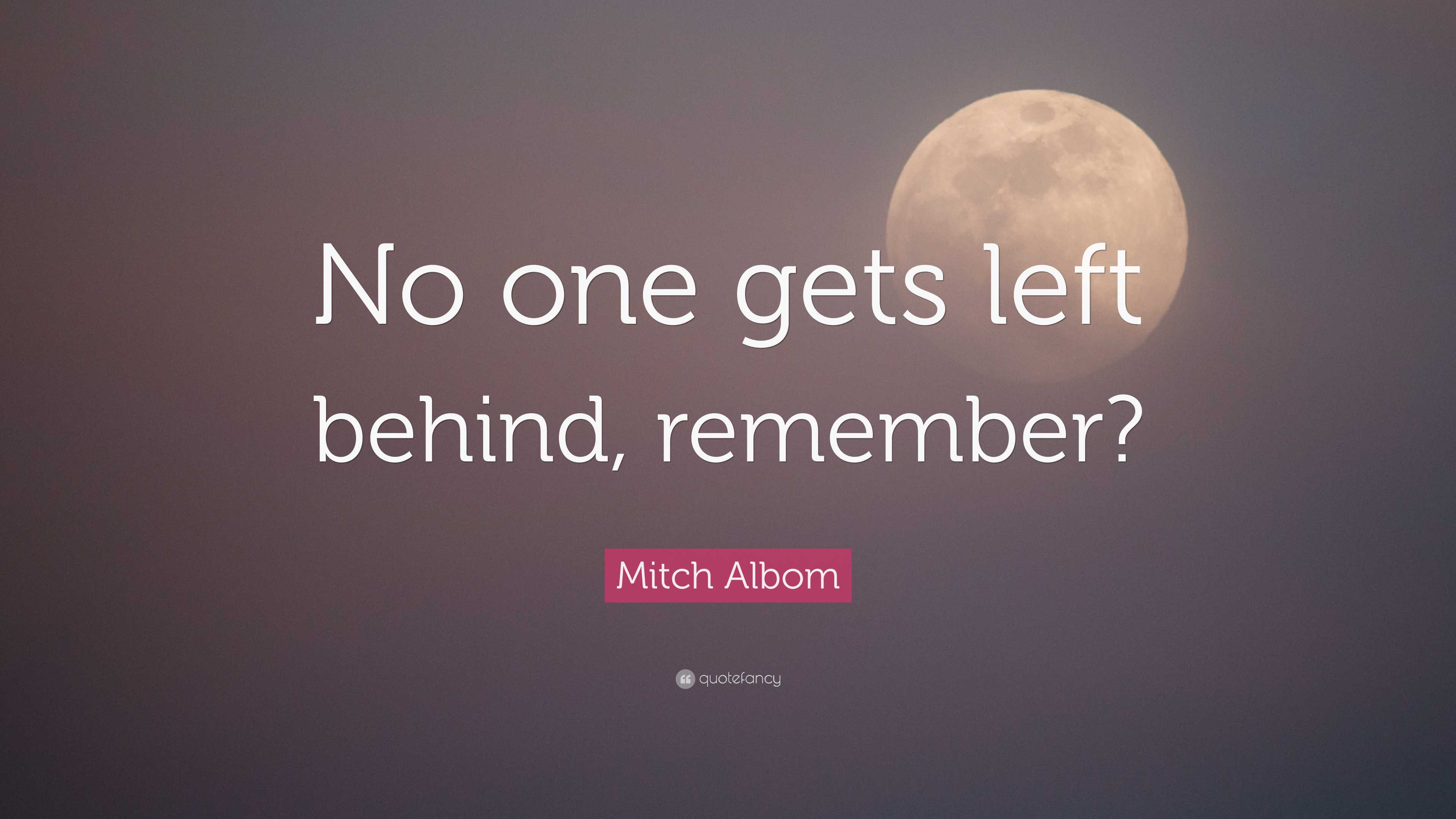 Mitch Albom Quote: “No one gets left behind, remember?”