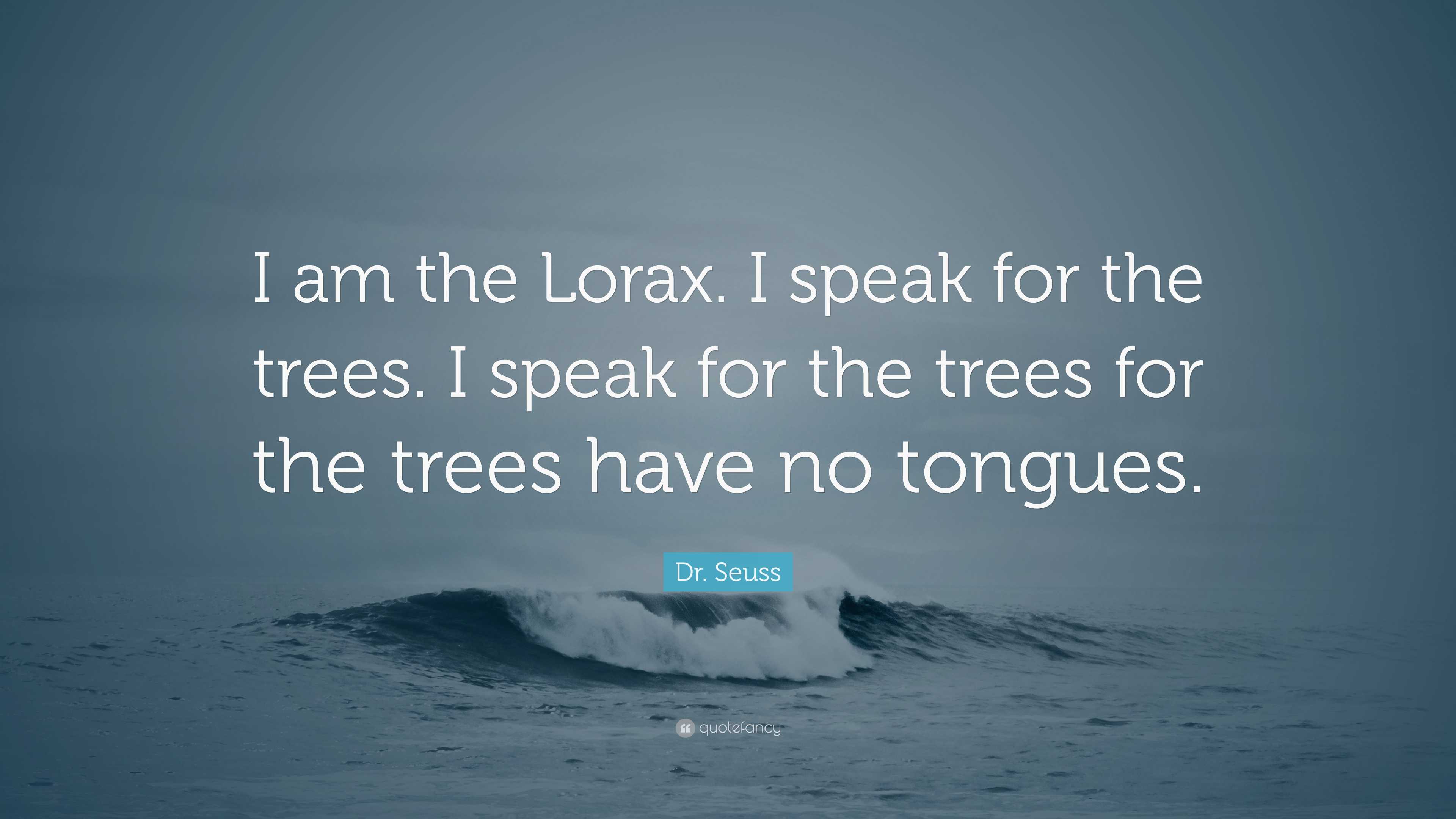 Dr. Seuss Quote: “I am the Lorax. I speak for the trees. I speak for ...