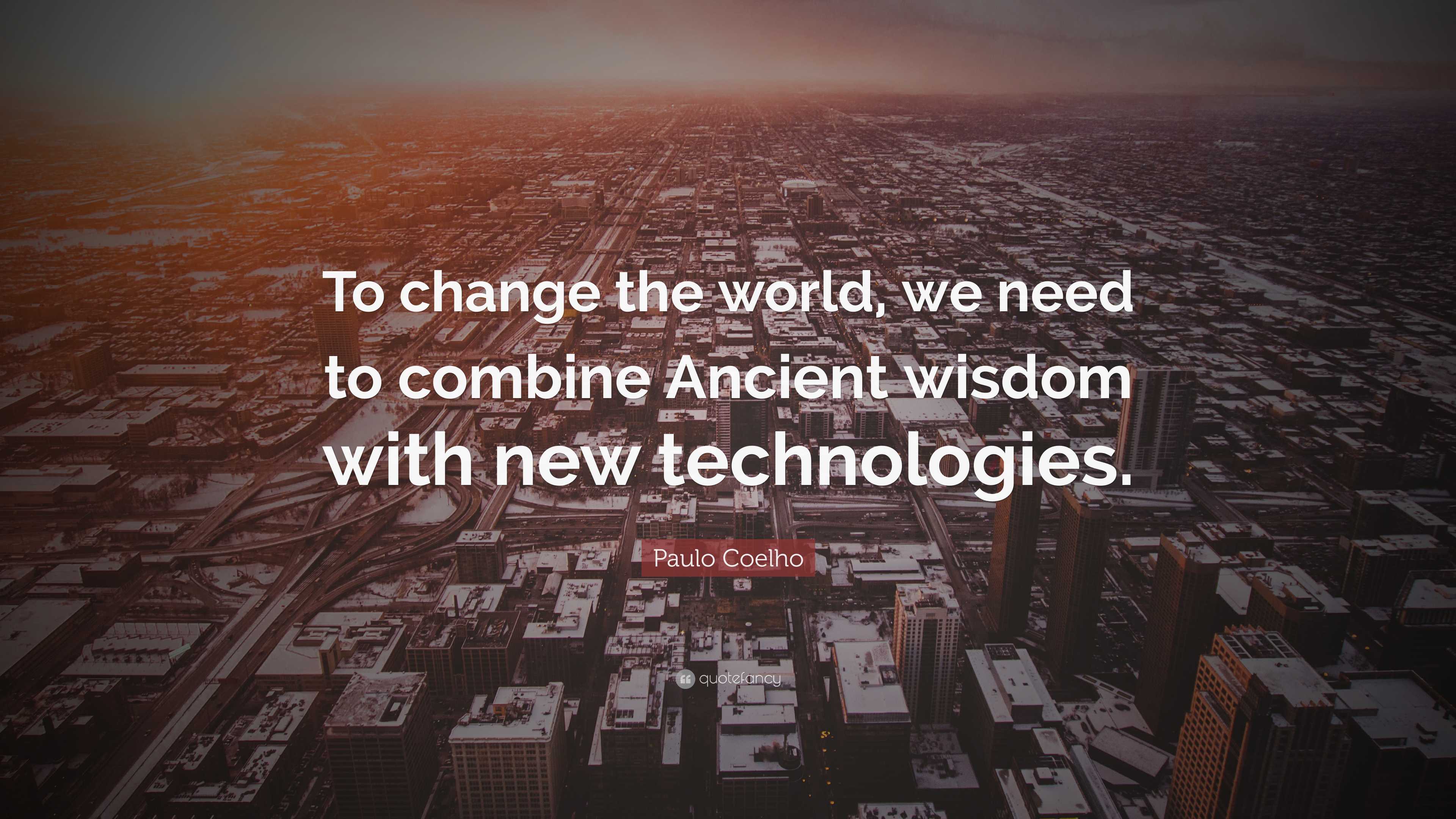 Paulo Coelho Quote: “To change the world, we need to combine Ancient ...