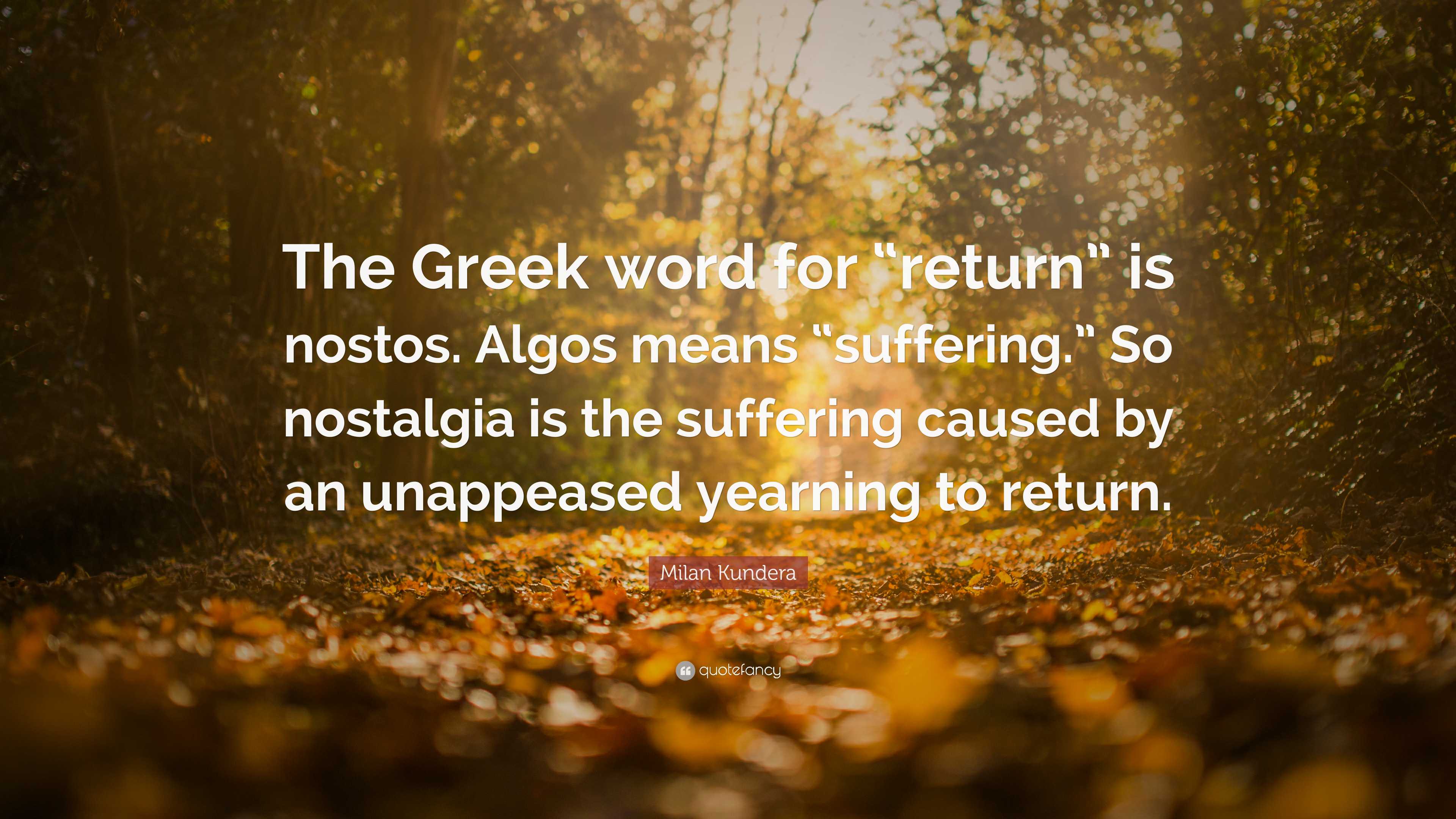 Milan Kundera Quote: “The Greek word for “return” is nostos. Algos ...
