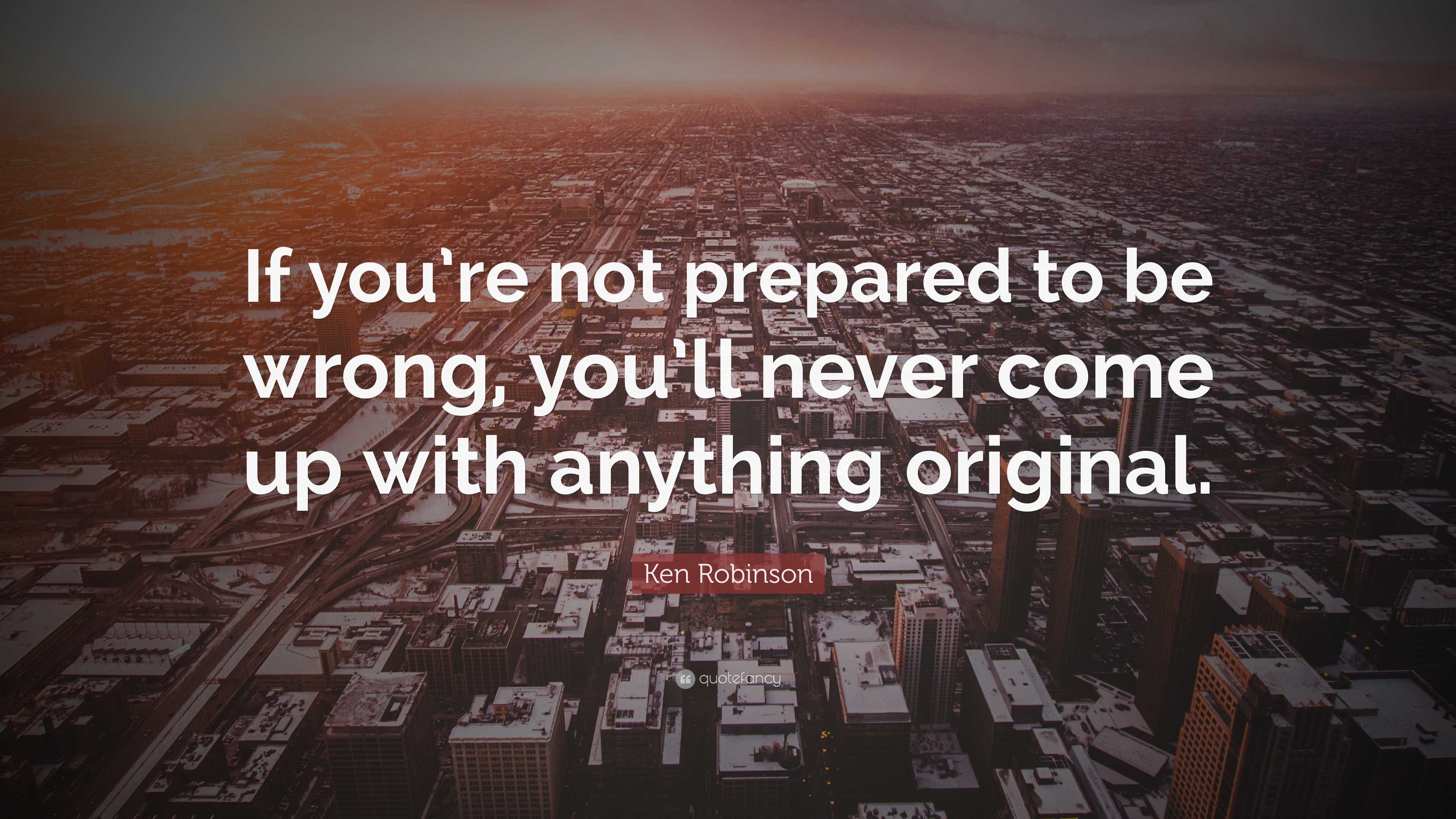 Ken Robinson Quote: “If you’re not prepared to be wrong, you’ll never ...