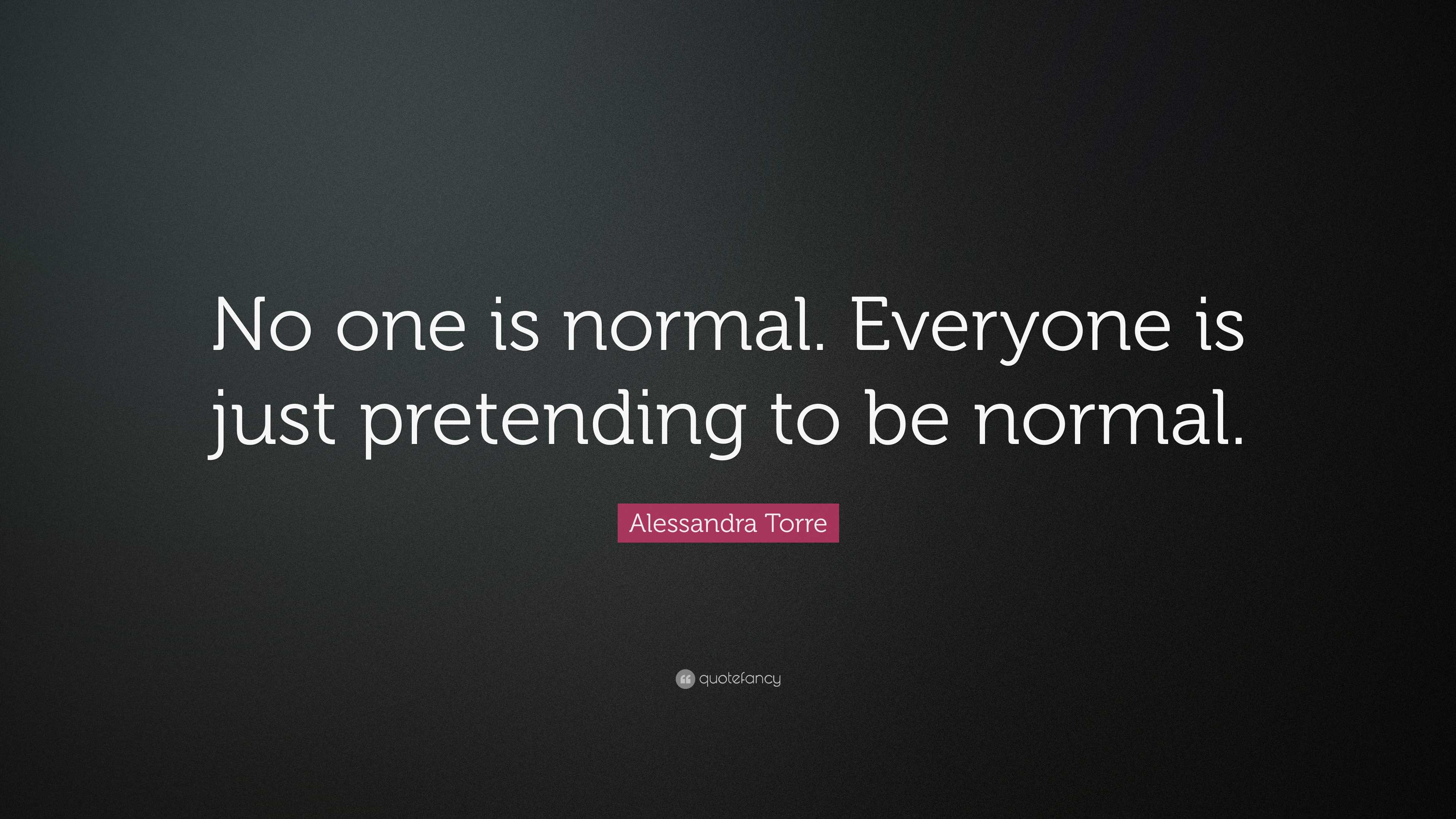 Alessandra Torre Quote: “No one is normal. Everyone is just pretending ...