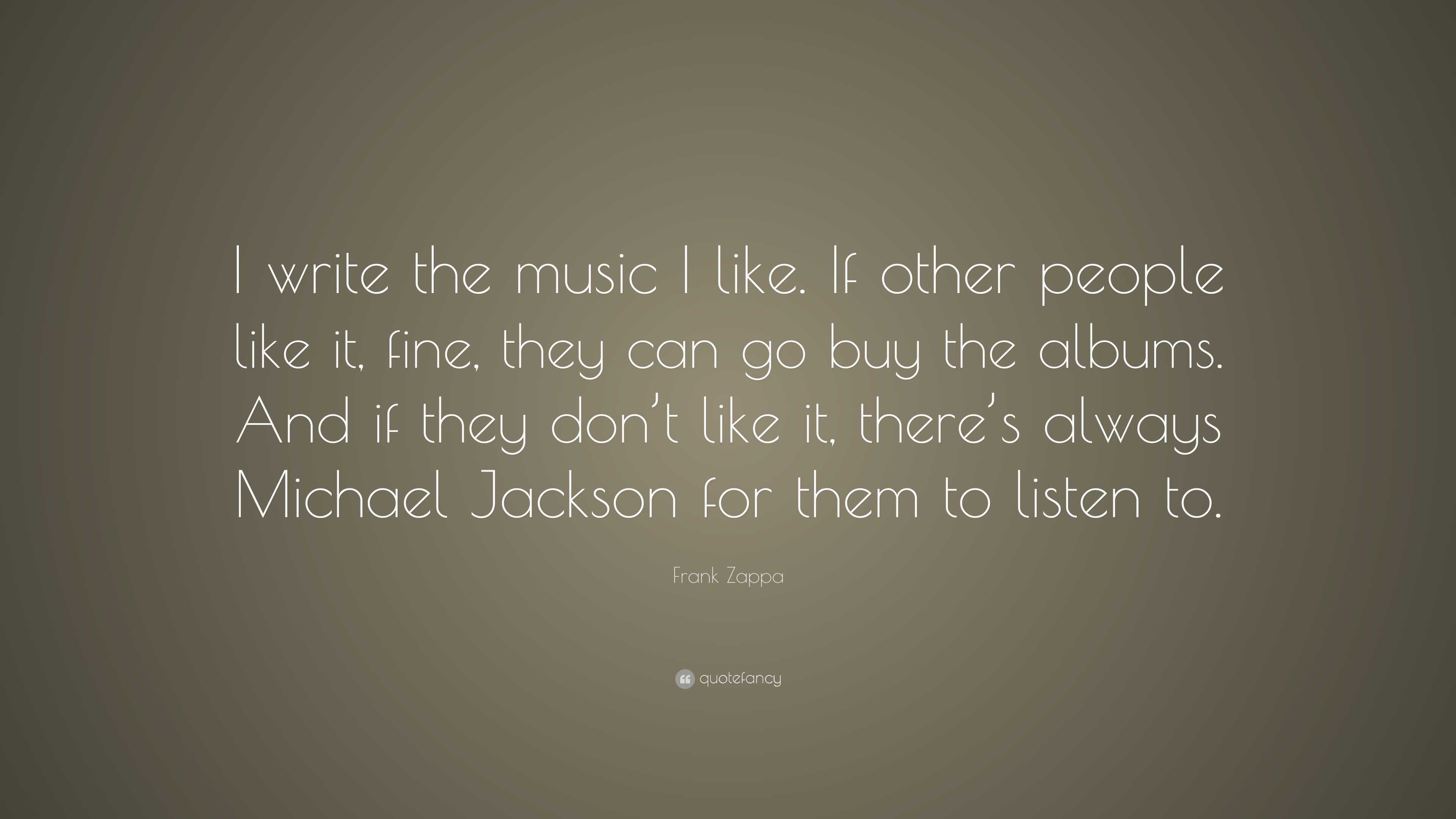 Frank Zappa Quote: “I write the music I like. If other people like it ...