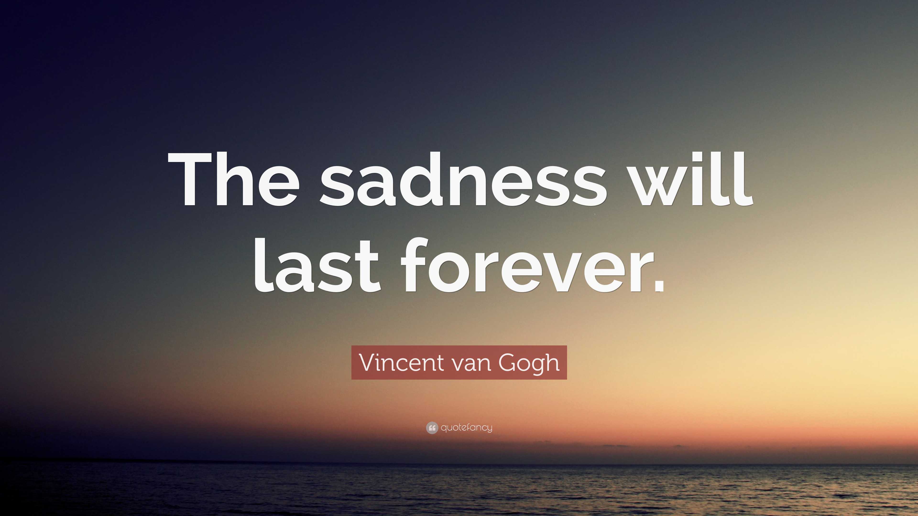 Vincent van Gogh Quote: “The sadness will last forever.”