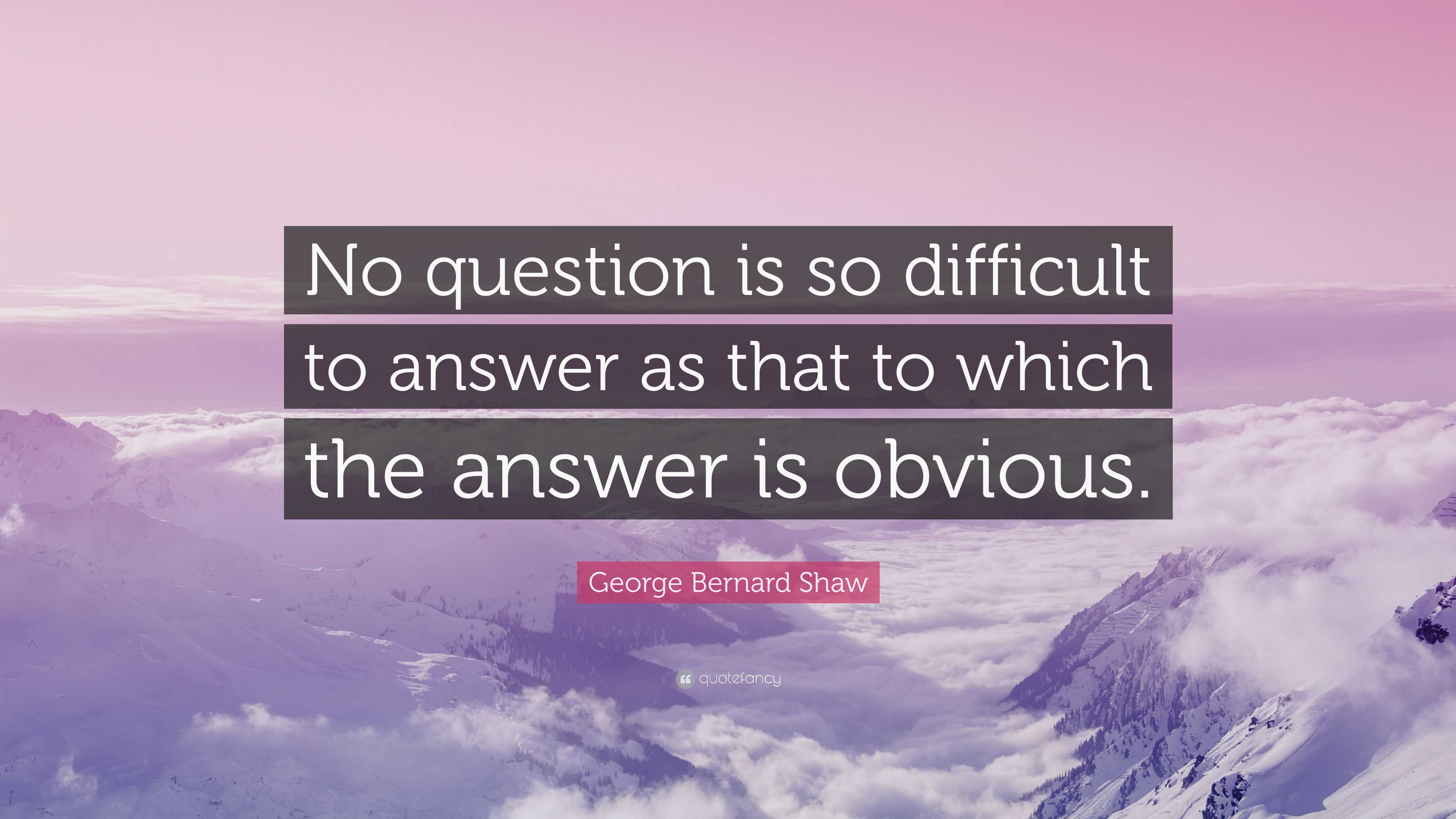 George Bernard Shaw Quote: “No question is so difficult to answer as ...