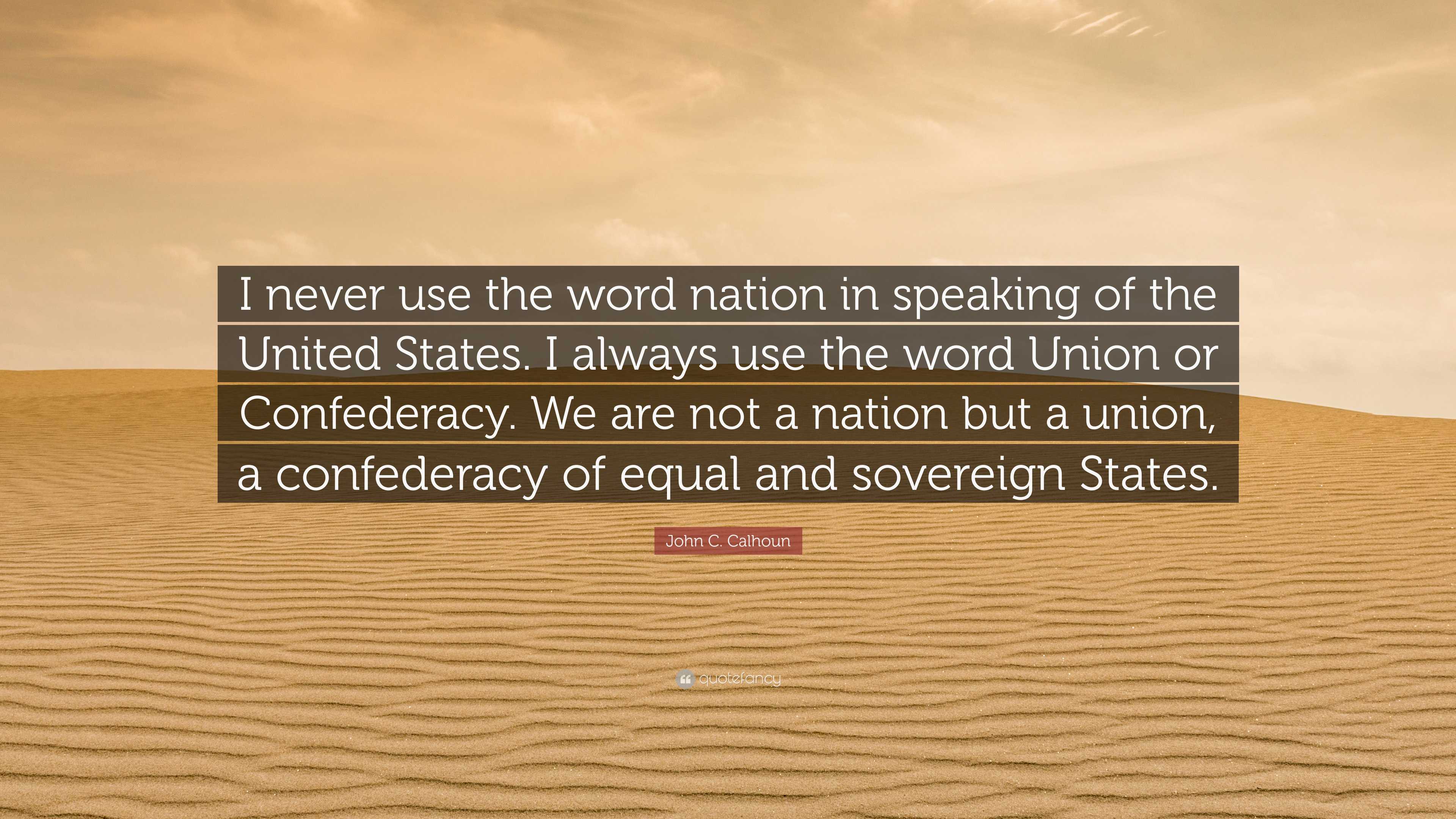 John C. Calhoun Quote: “I never use the word nation in speaking of the ...