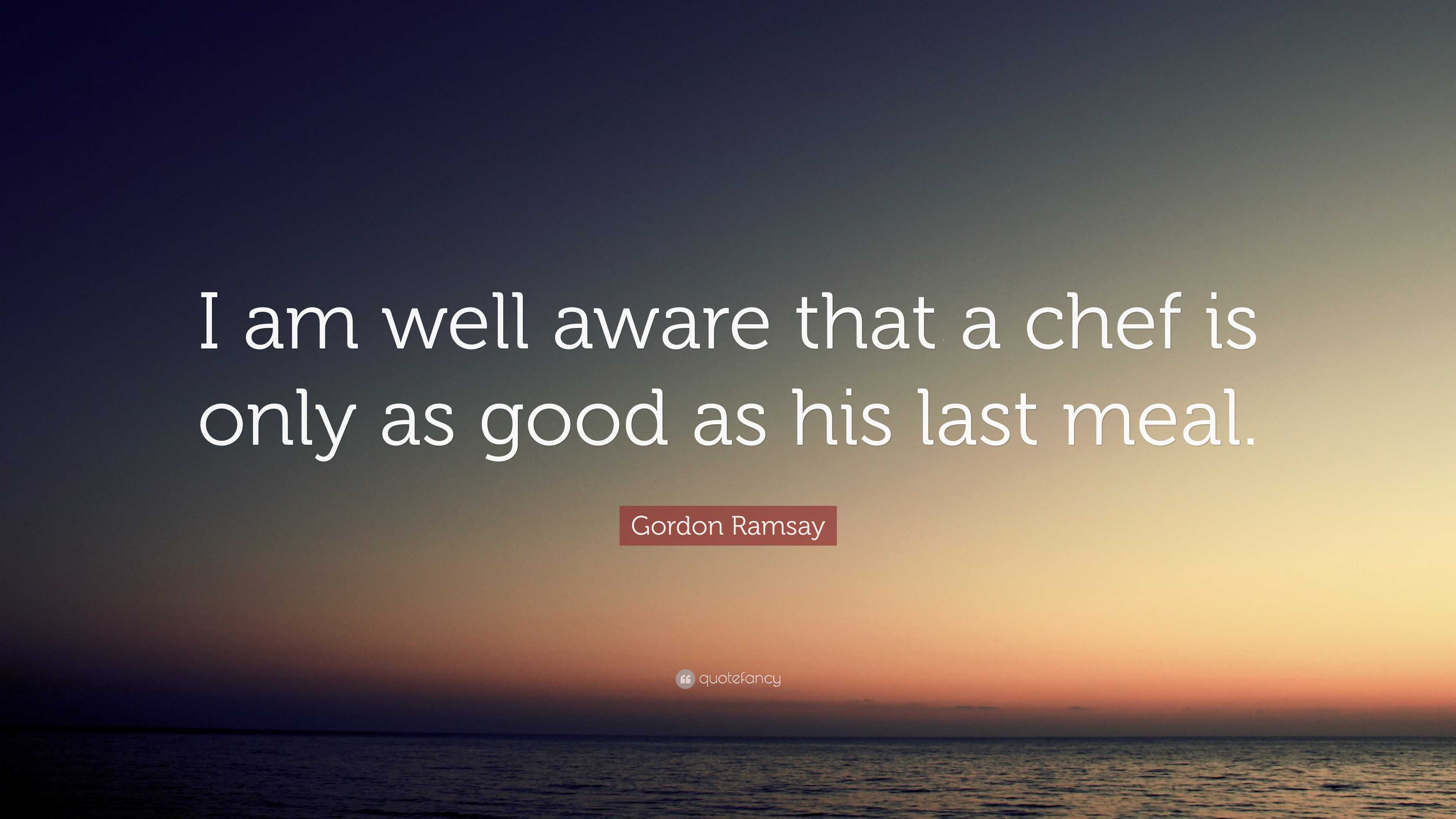 Gordon Ramsay Quote: “I am well aware that a chef is only as good as ...