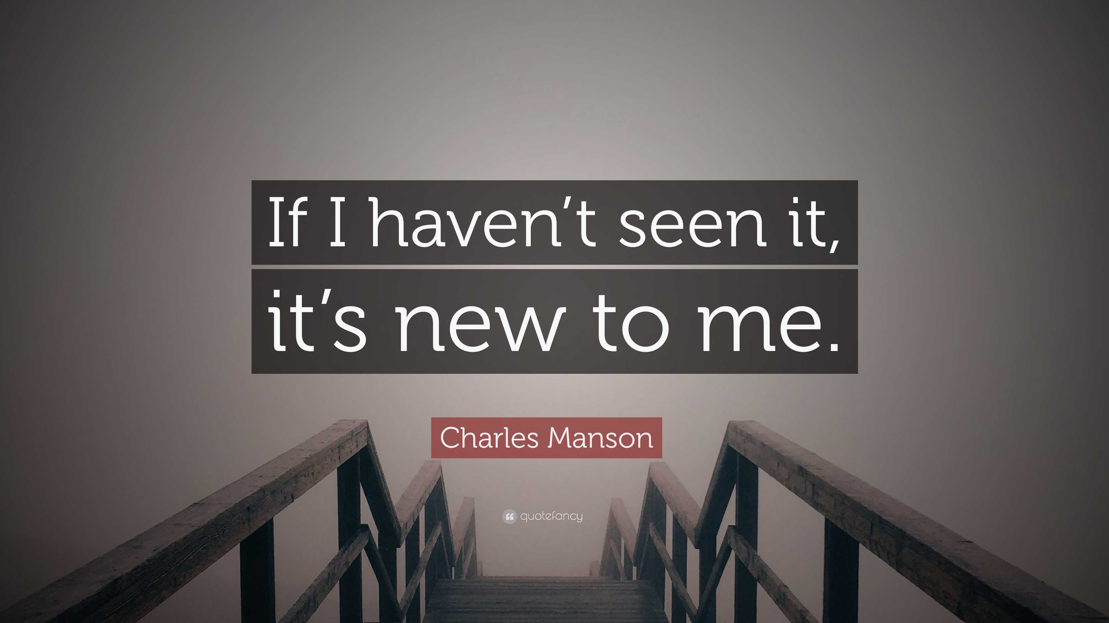Charles Manson Quote: “If I haven’t seen it, it’s new to me.”