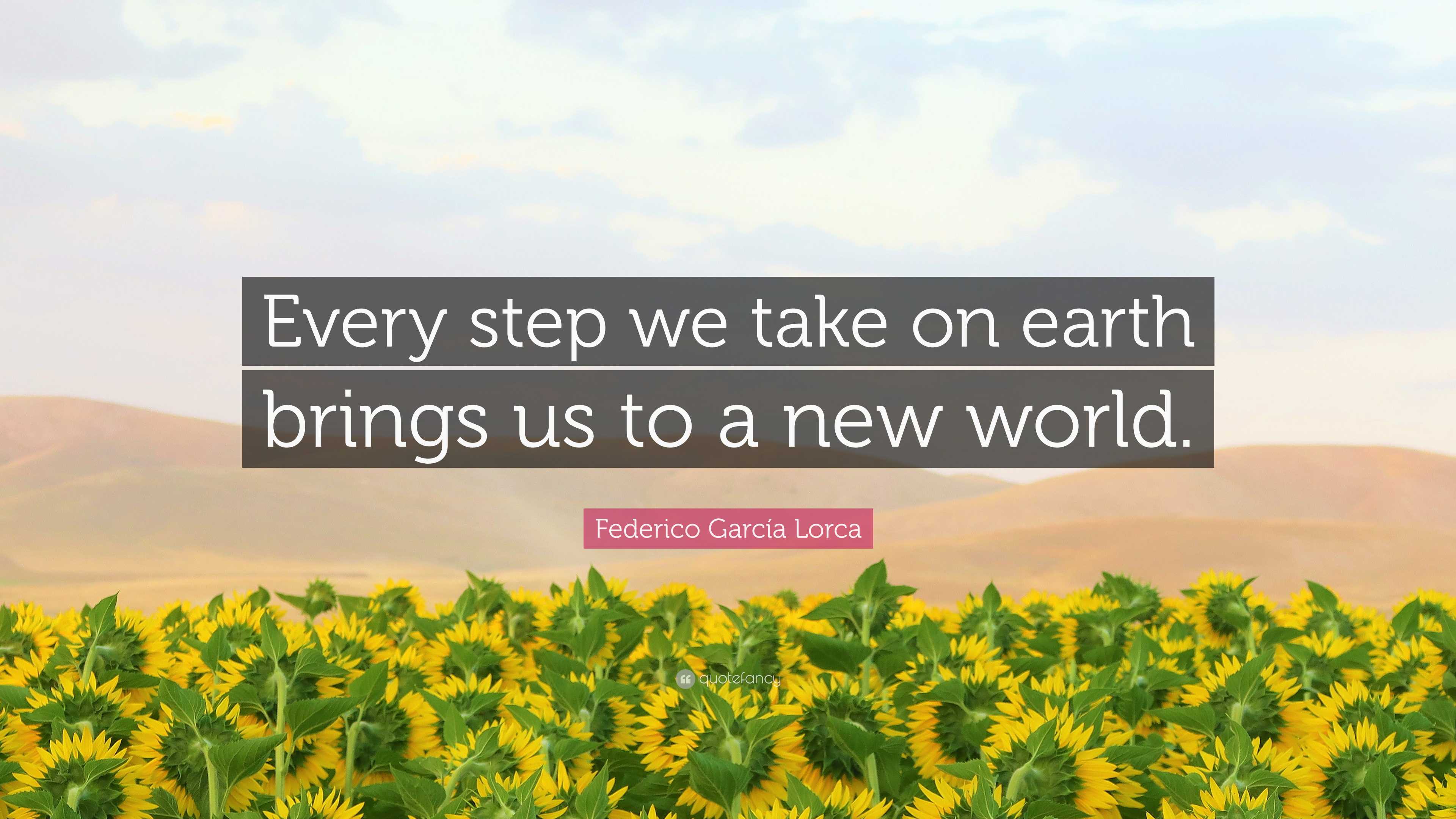 Federico García Lorca Quote: “Every step we take on earth brings us to ...