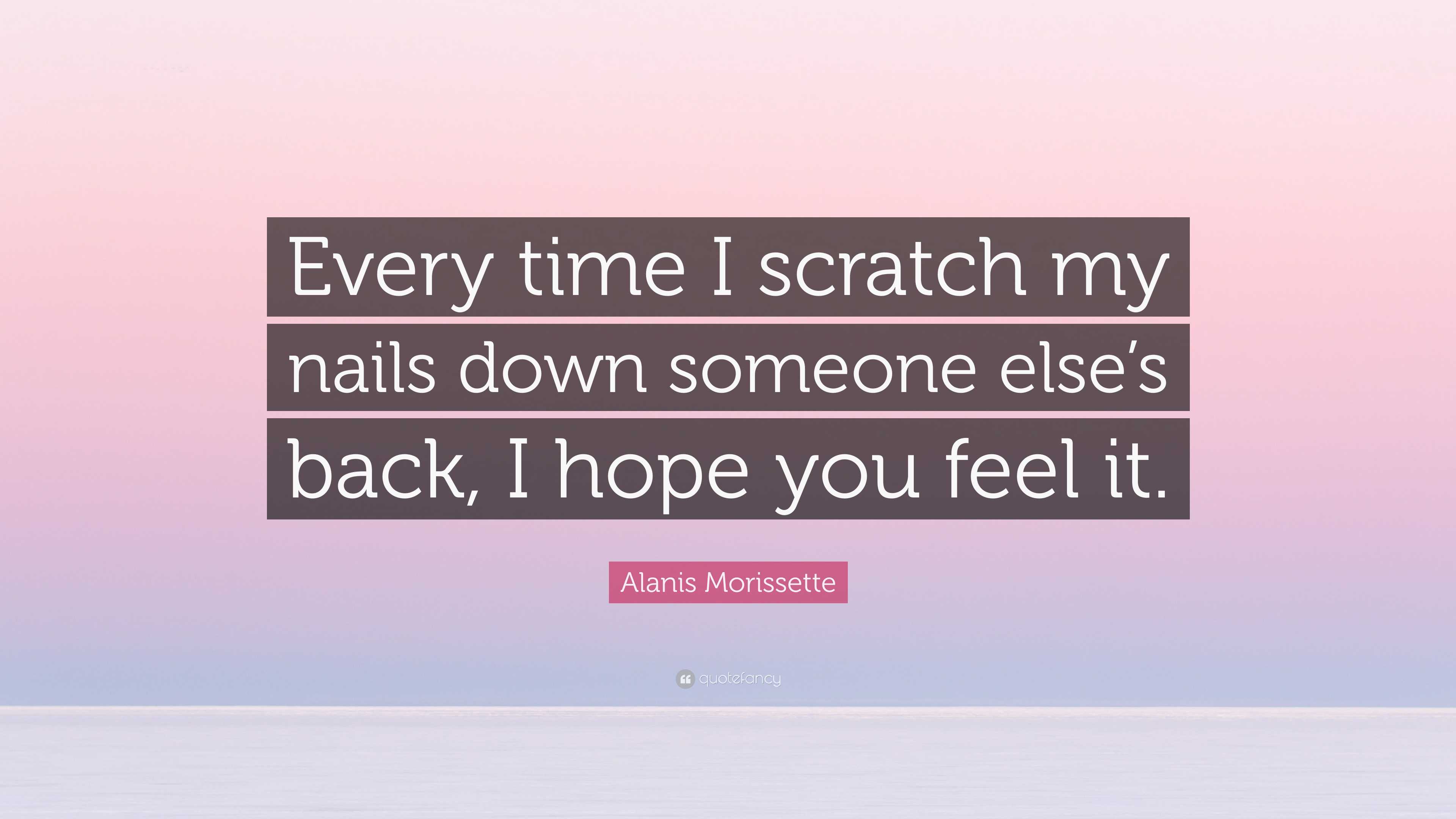 Alanis Morissette Quote: “Every time I scratch my nails down someone ...
