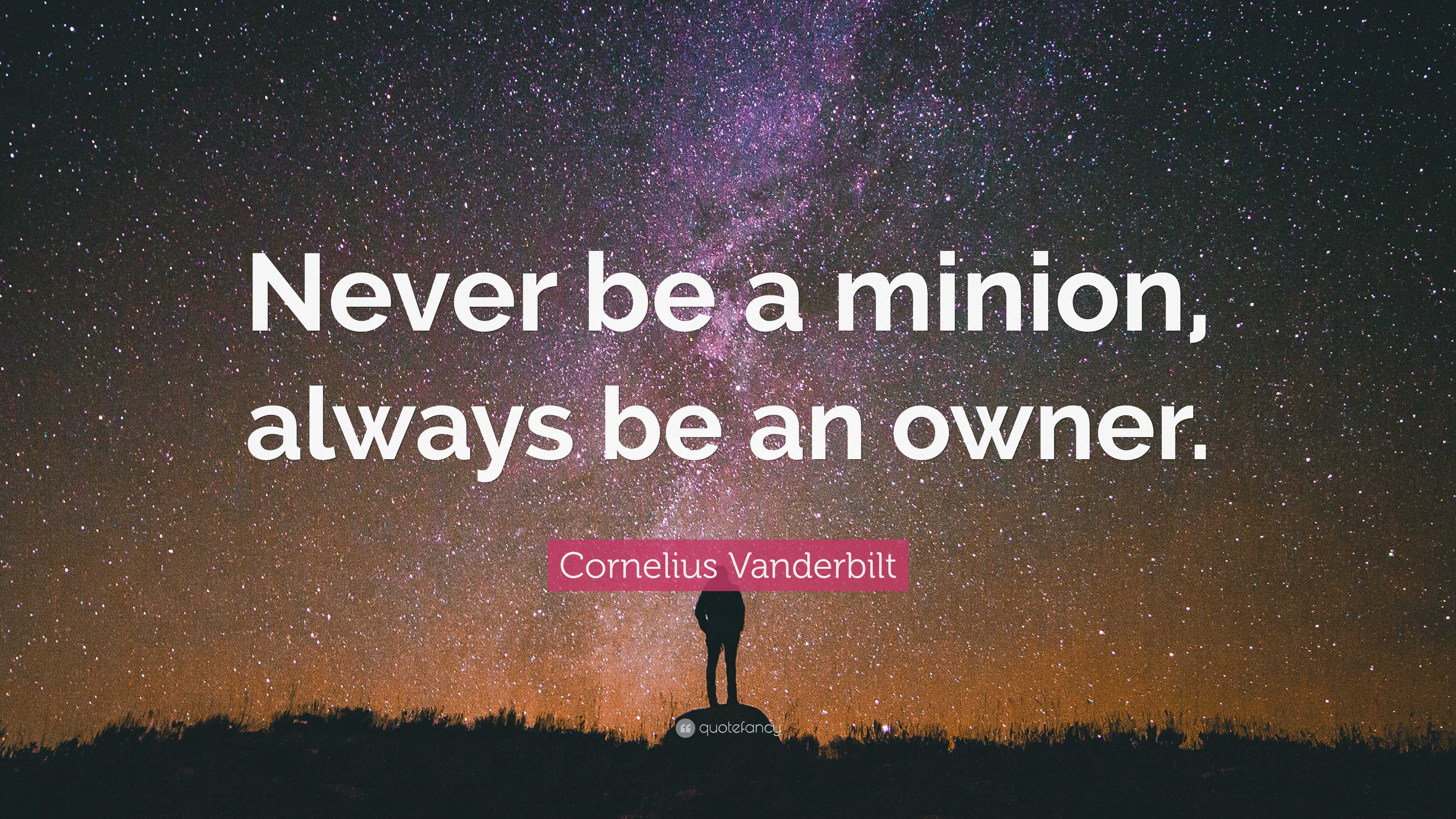 Cornelius Vanderbilt Quote: “Never be a minion, always be an owner.”