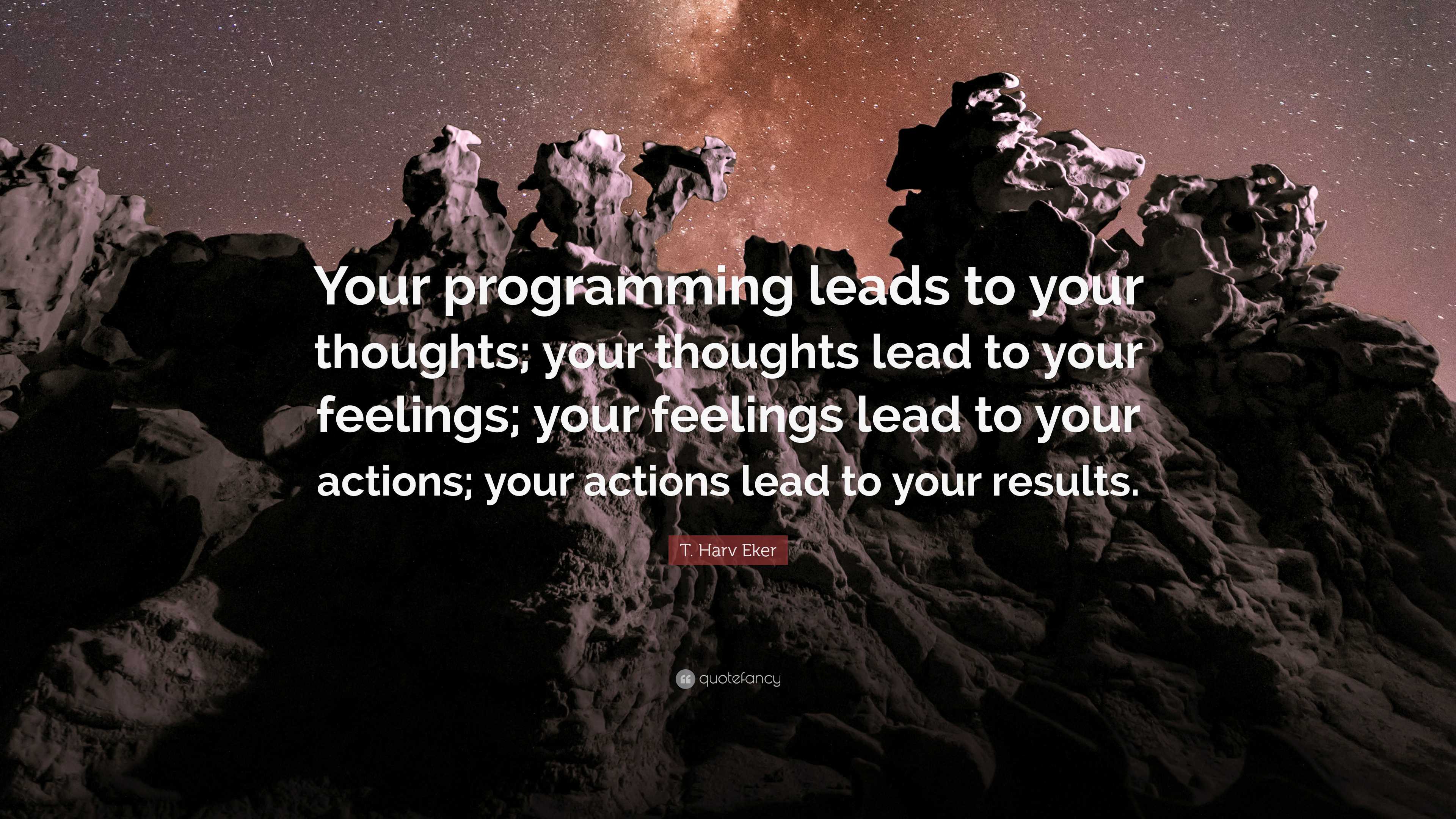 T. Harv Eker Quote: “Your programming leads to your thoughts; your ...