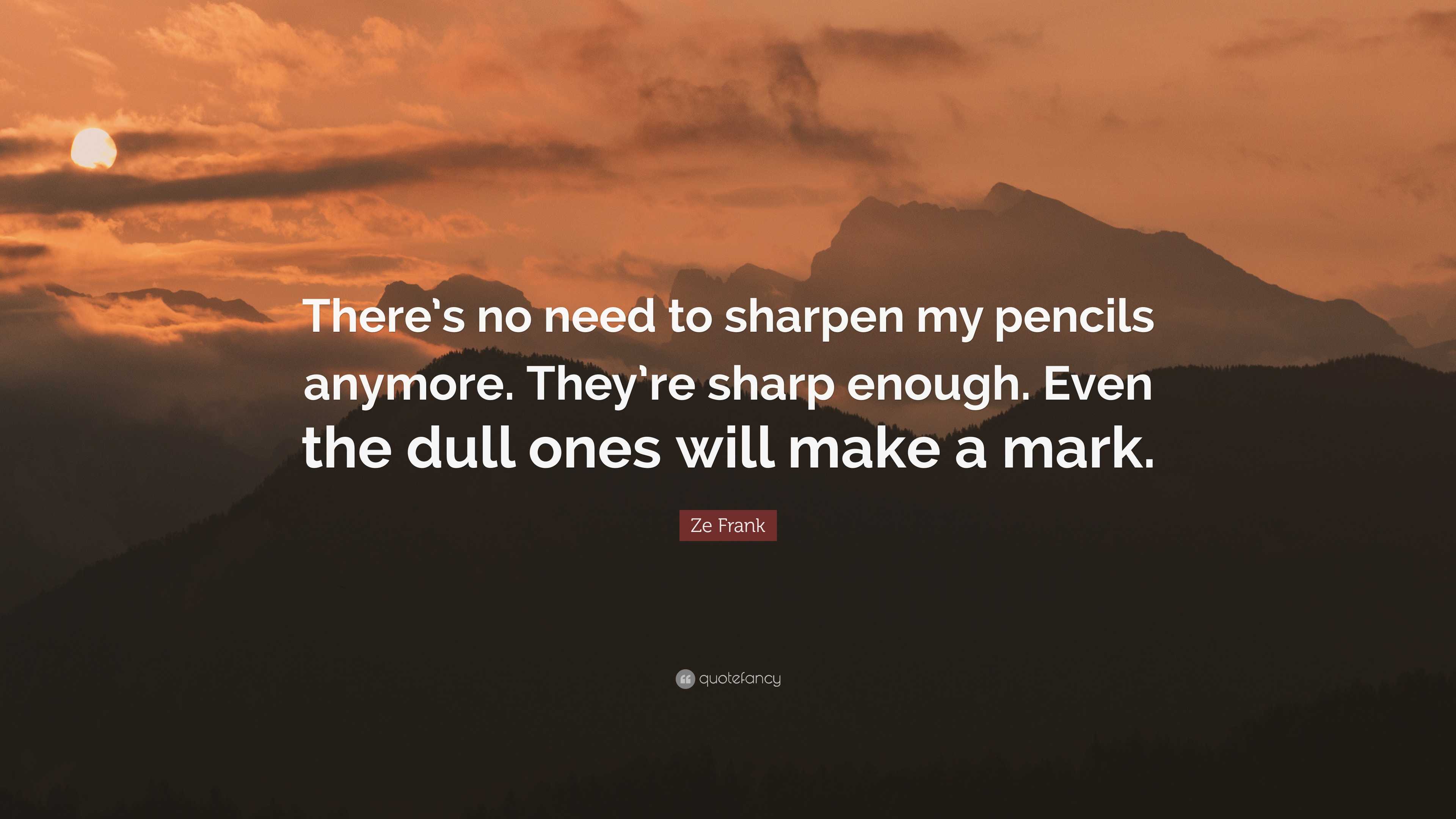 Ze Frank Quote: “There’s no need to sharpen my pencils anymore. They’re ...