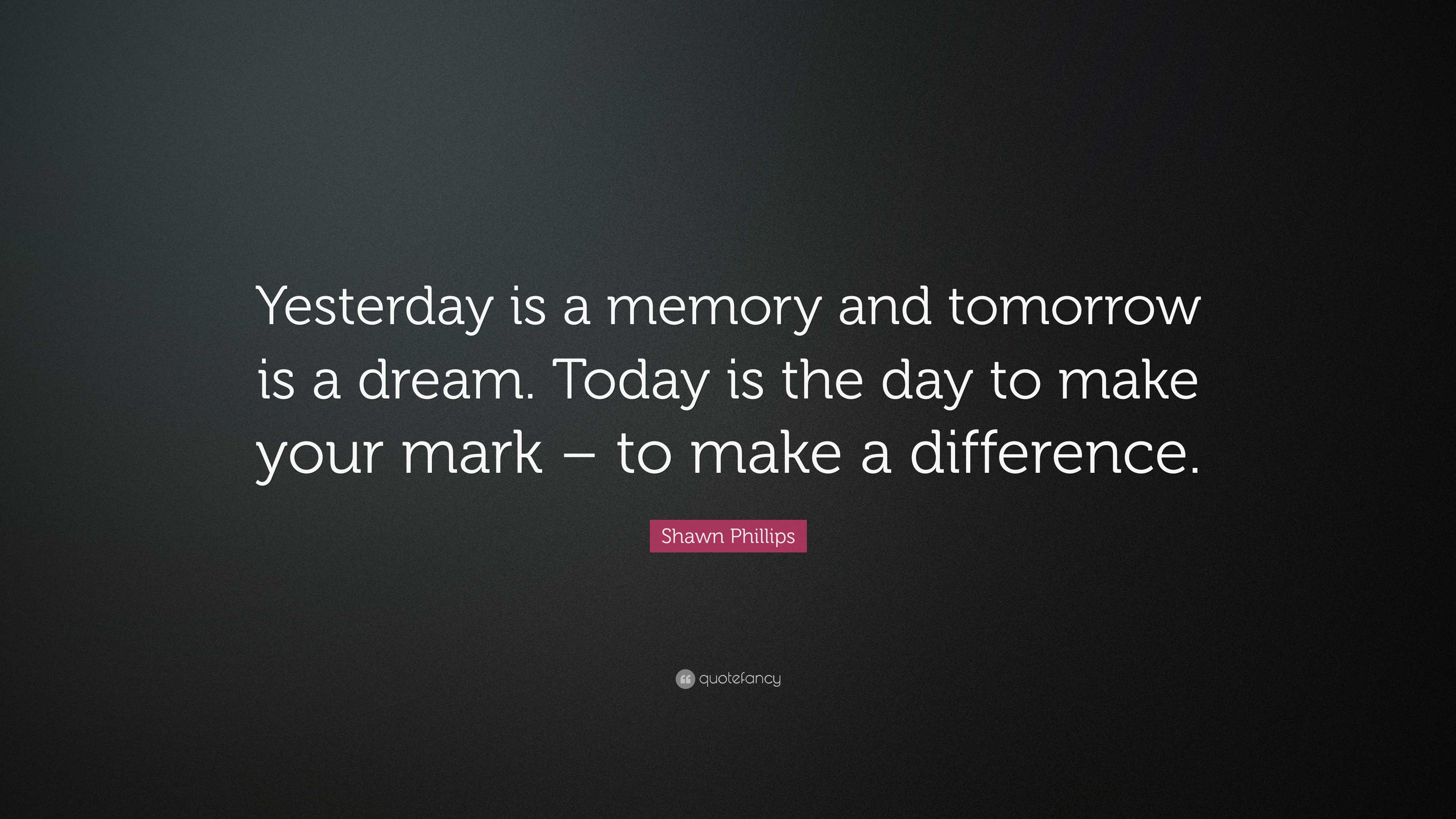 Shawn Phillips Quote: “Yesterday is a memory and tomorrow is a dream ...