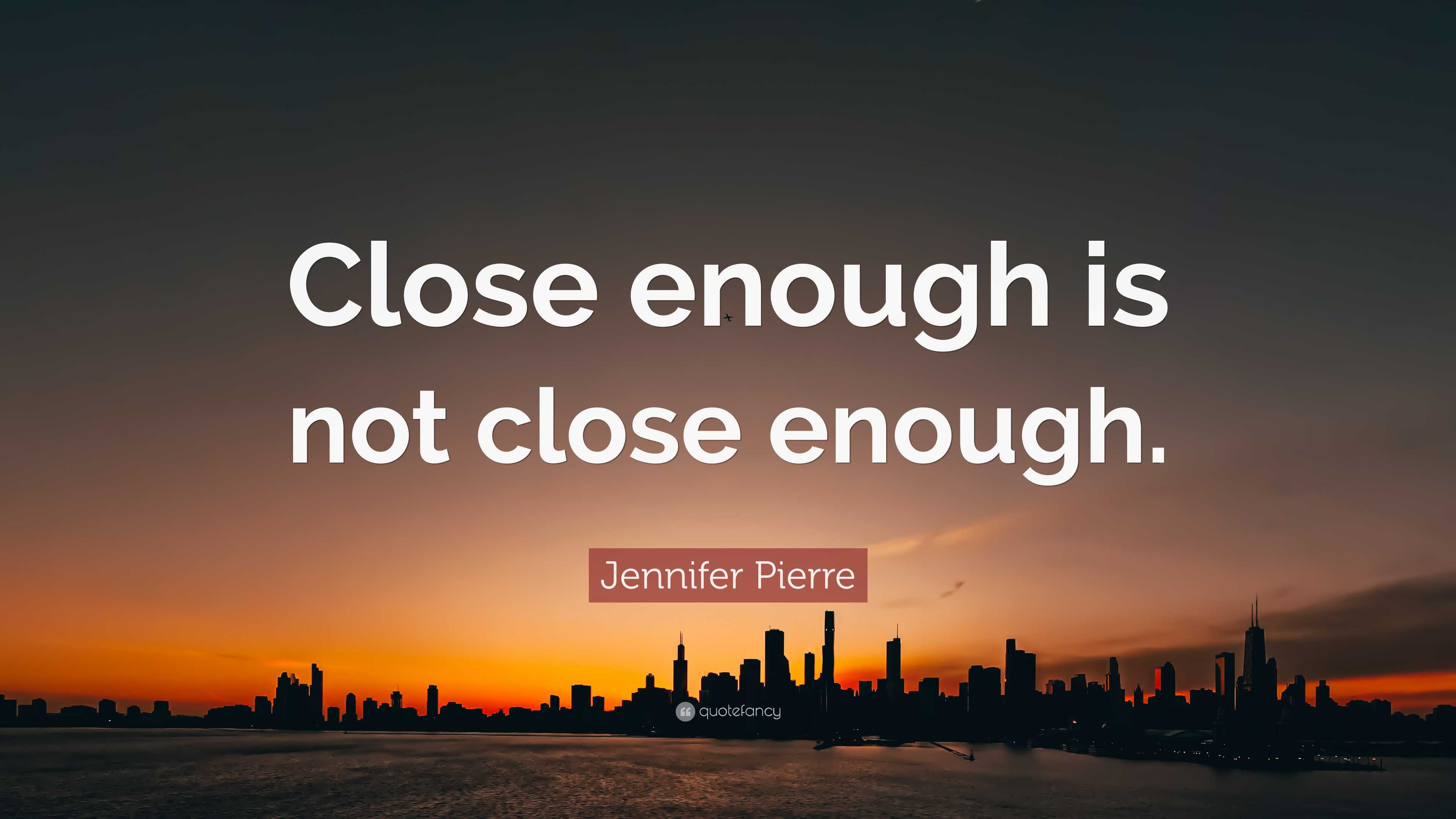 Jennifer Pierre Quote: “Close enough is not close enough.”