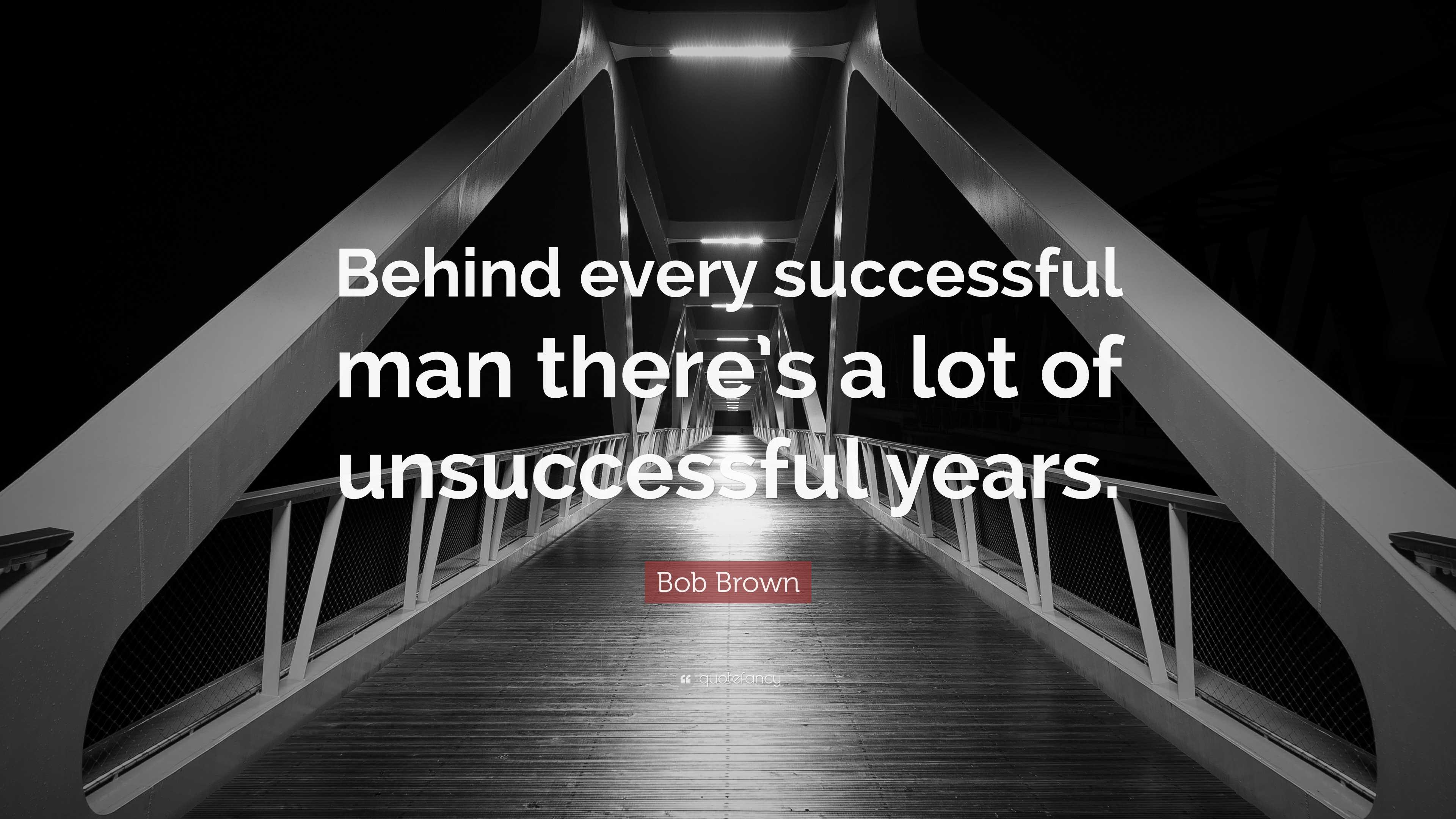 Bob Brown Quote: “Behind every successful man there’s a lot of ...