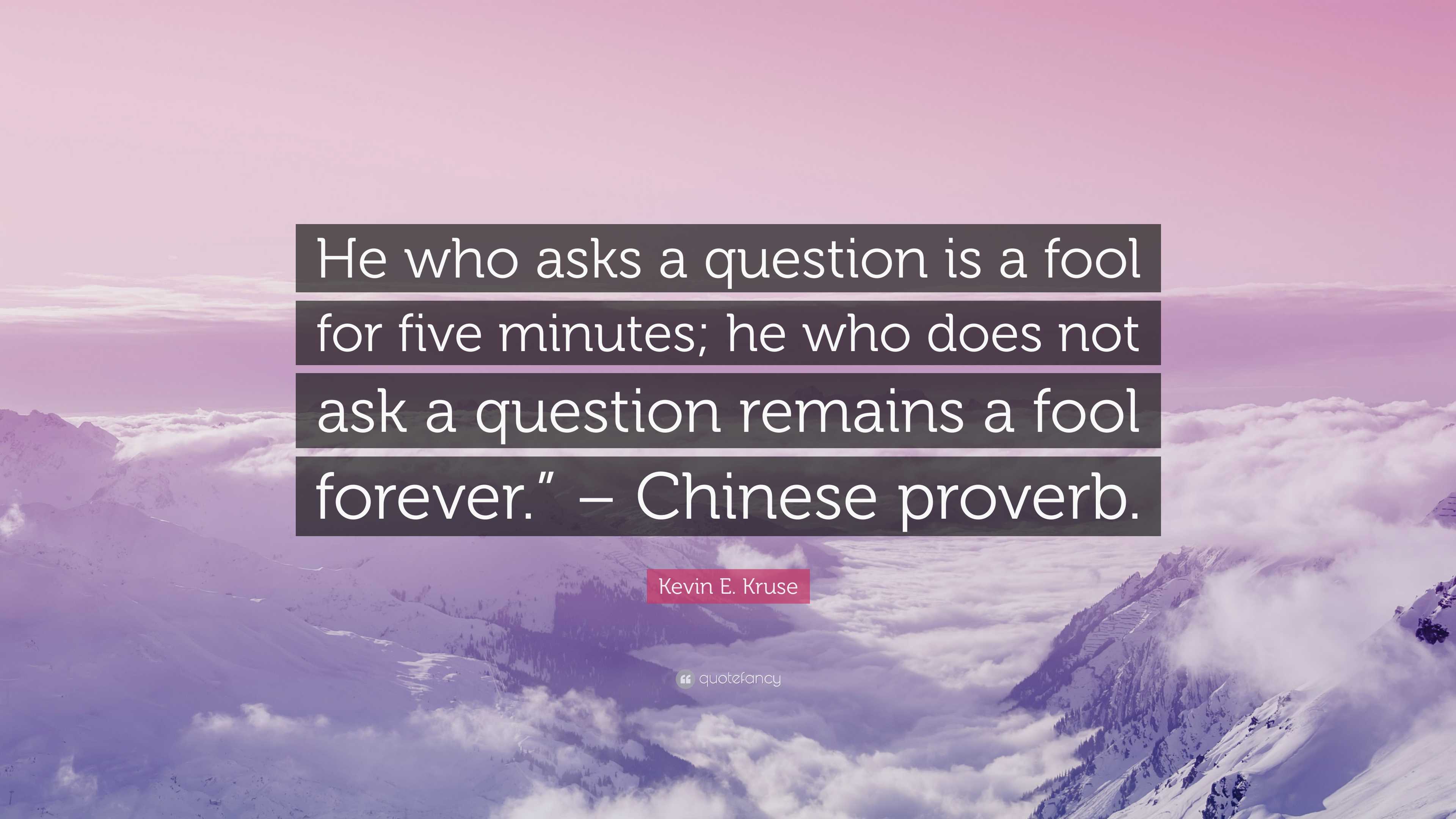 Kevin E. Kruse Quote: “He who asks a question is a fool for five ...