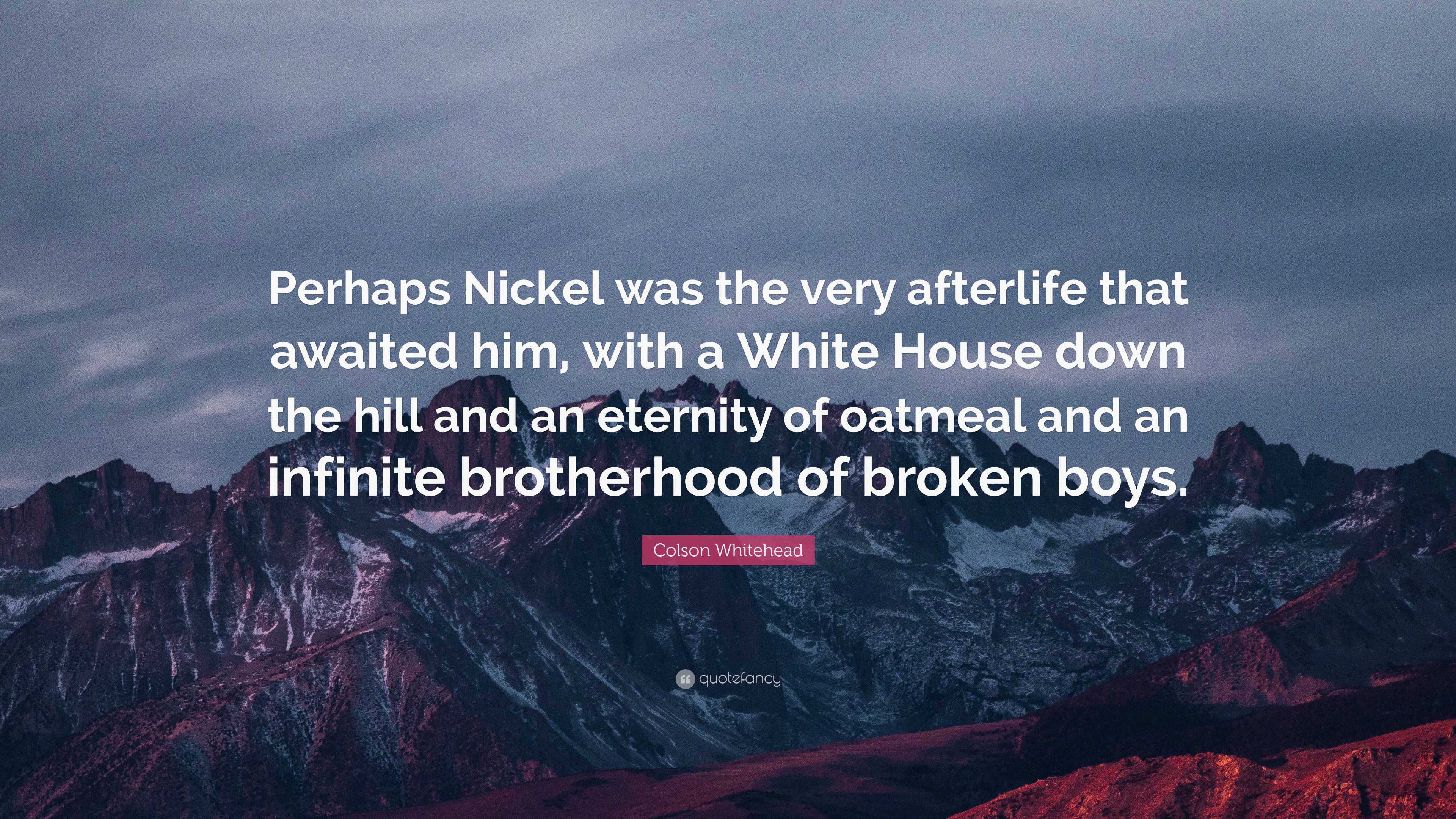 Colson Whitehead Quote: “Perhaps Nickel was the very afterlife that ...
