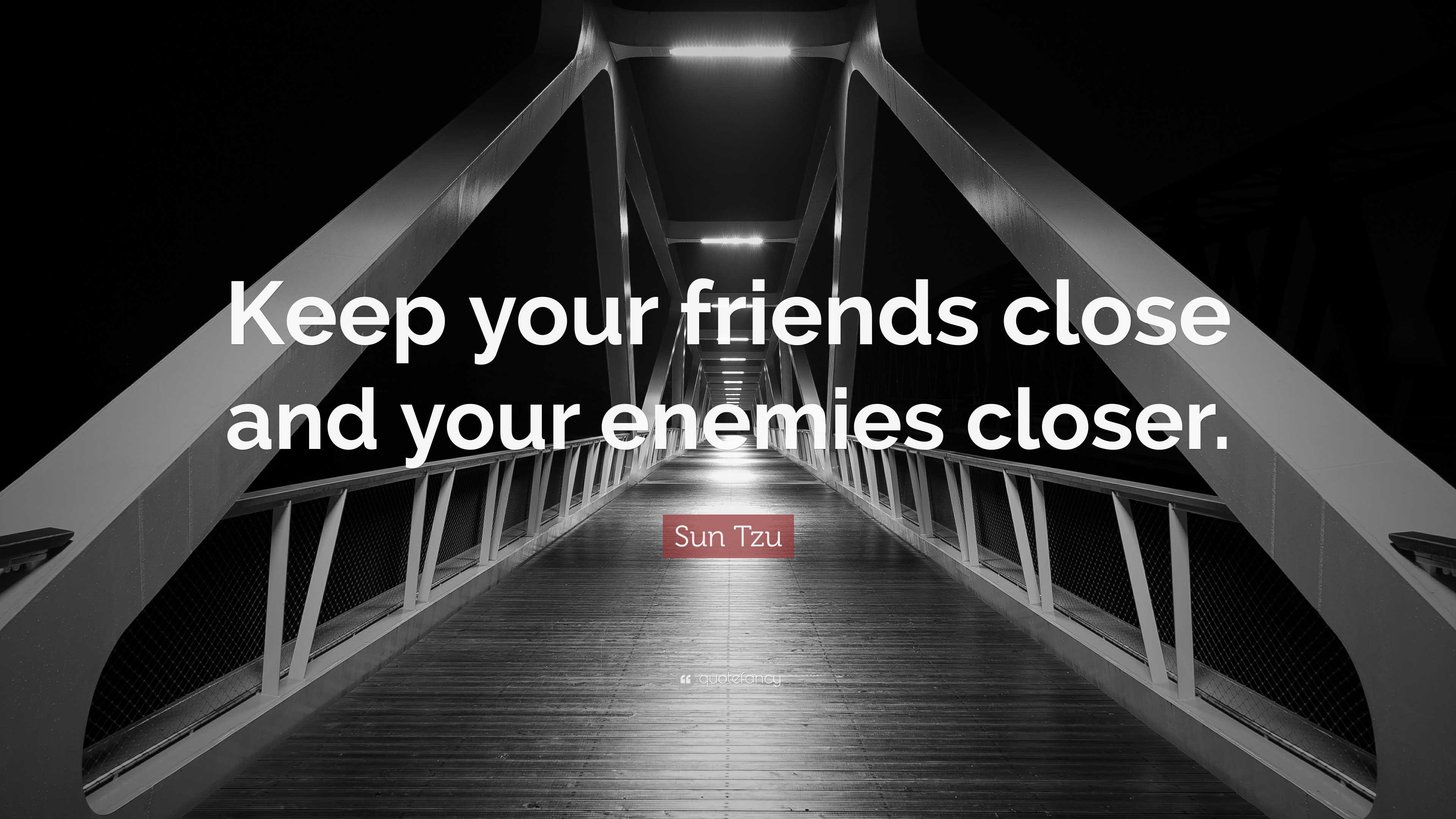 Sun Tzu Quote: “Keep your friends close and your enemies closer.”