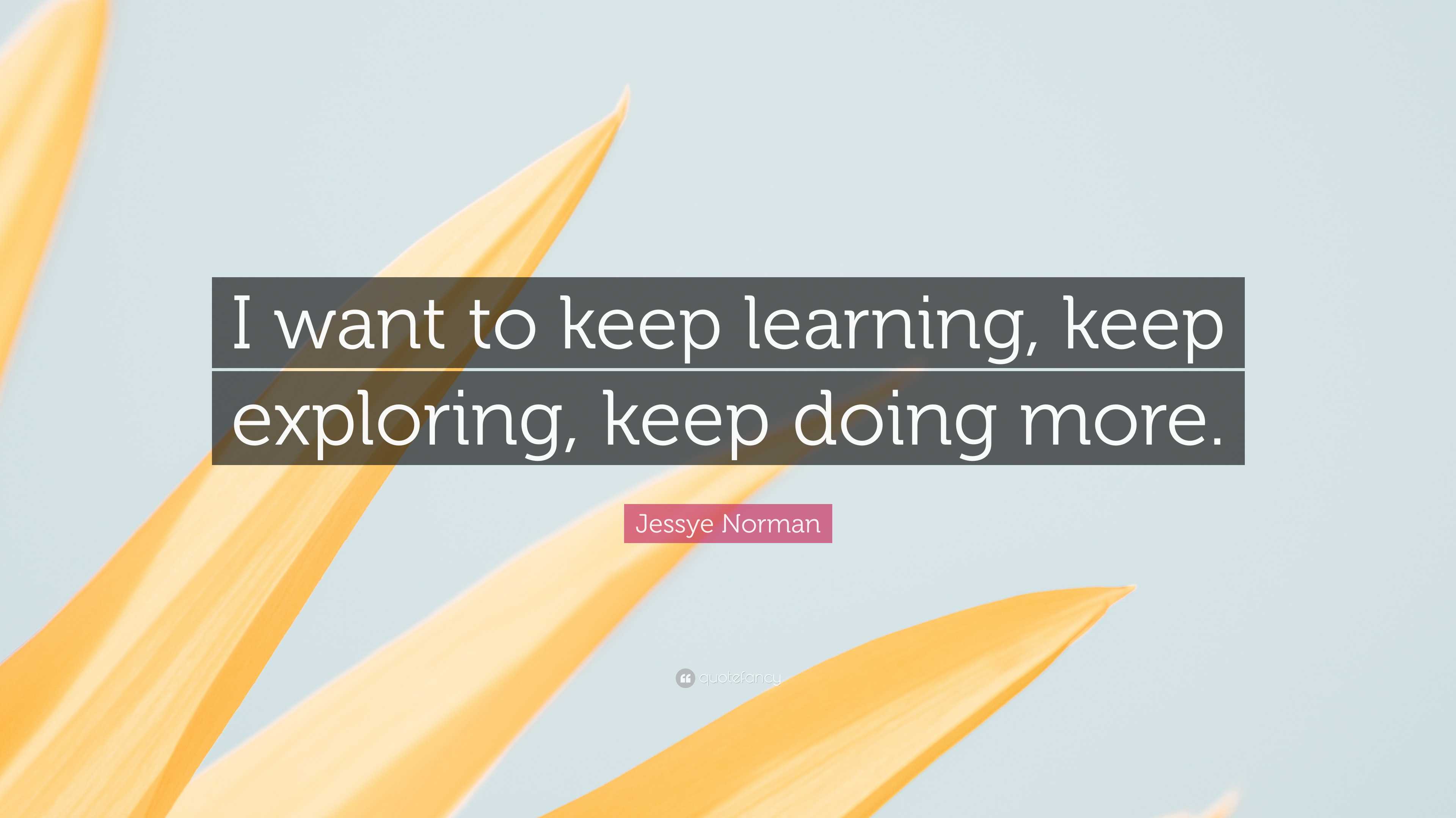 Jessye Norman Quote: “I want to keep learning, keep exploring, keep ...