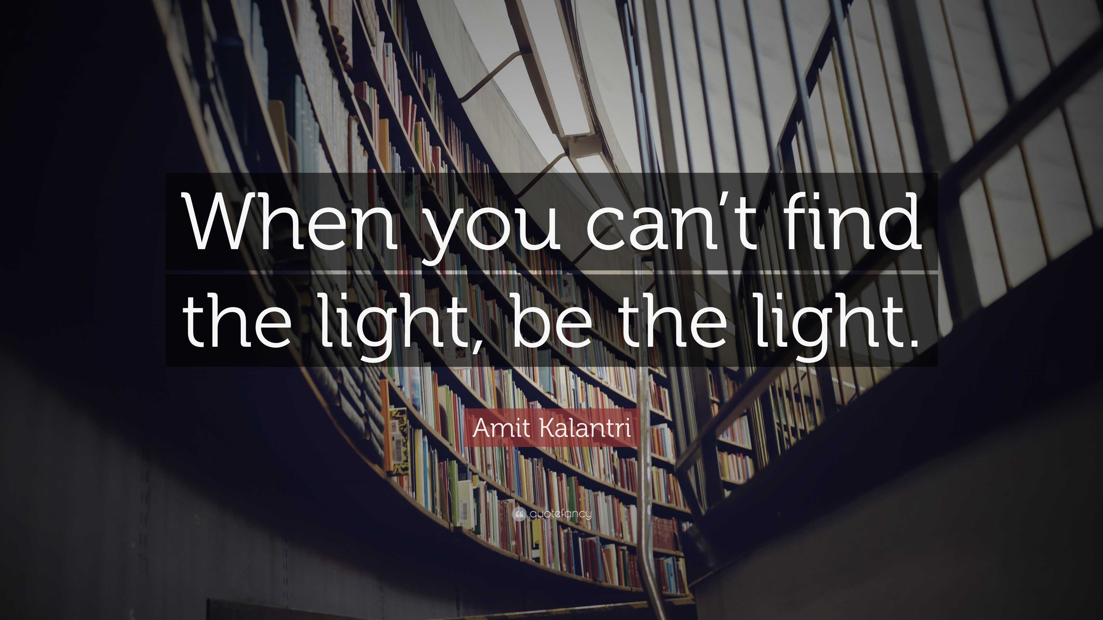 Amit Kalantri Quote: “When you can’t find the light, be the light.”