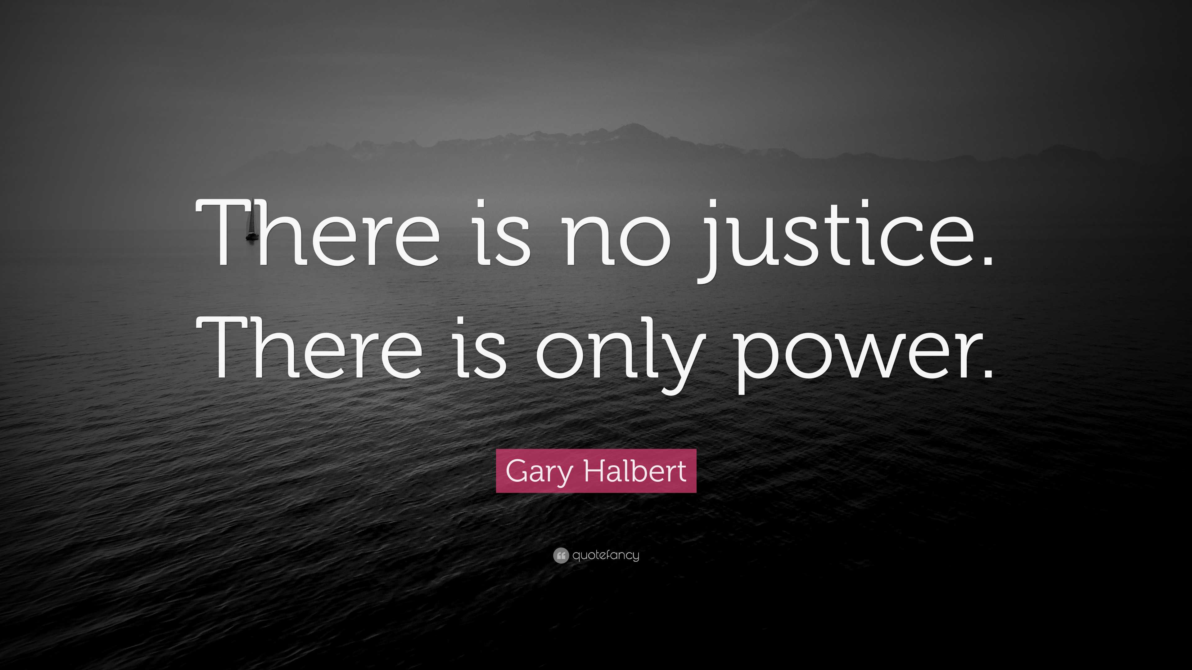 Gary Halbert Quote: “There is no justice. There is only power.”
