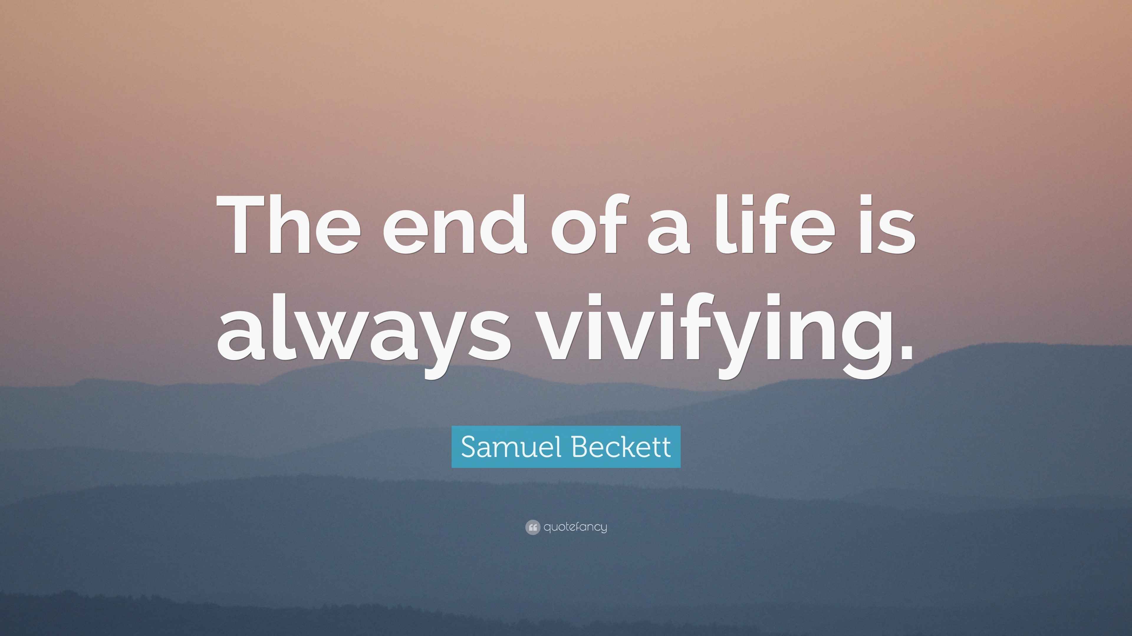 Samuel Beckett Quote: “The end of a life is always vivifying.”