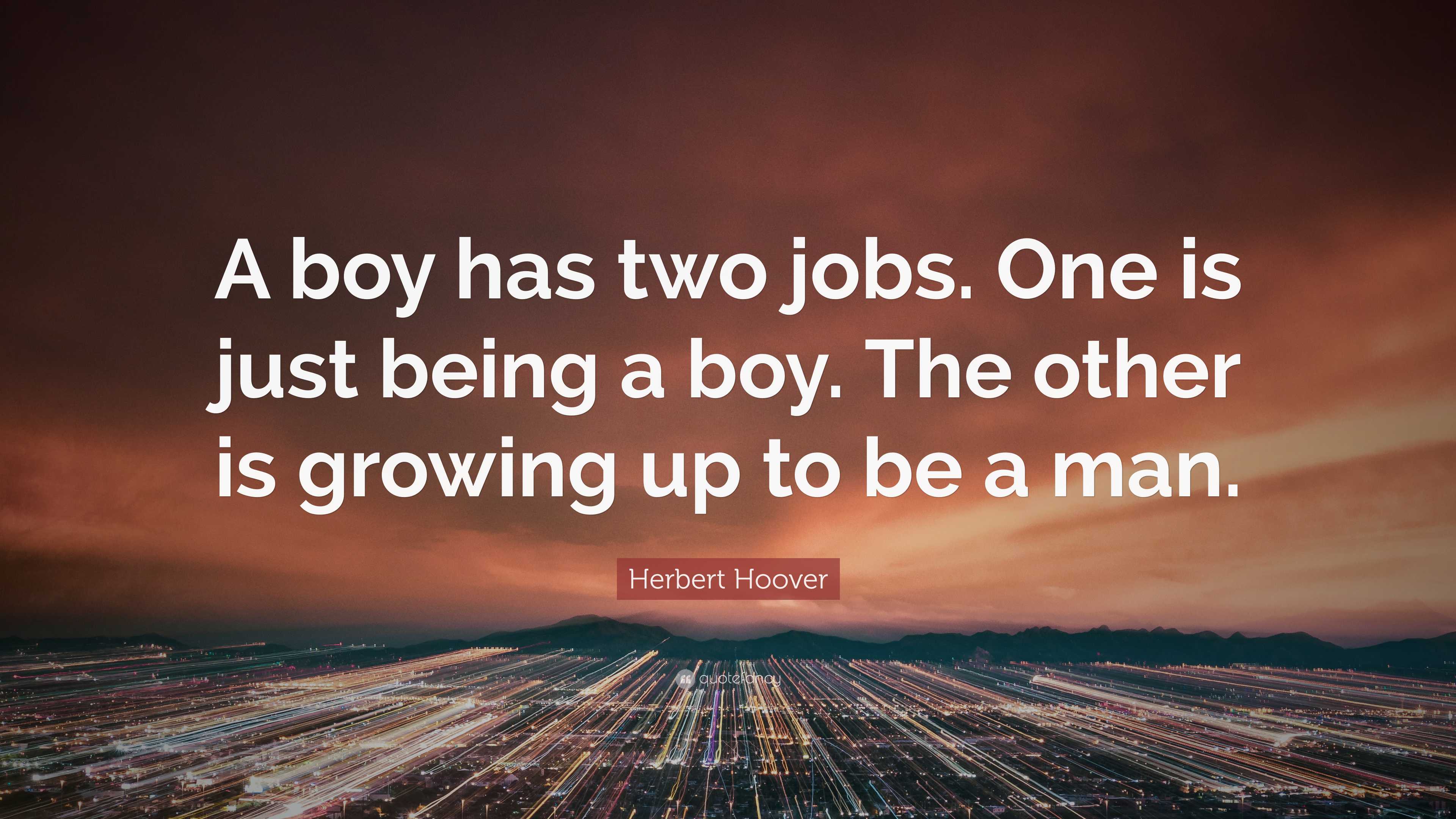 Herbert Hoover Quote: “A boy has two jobs. One is just being a boy. The ...