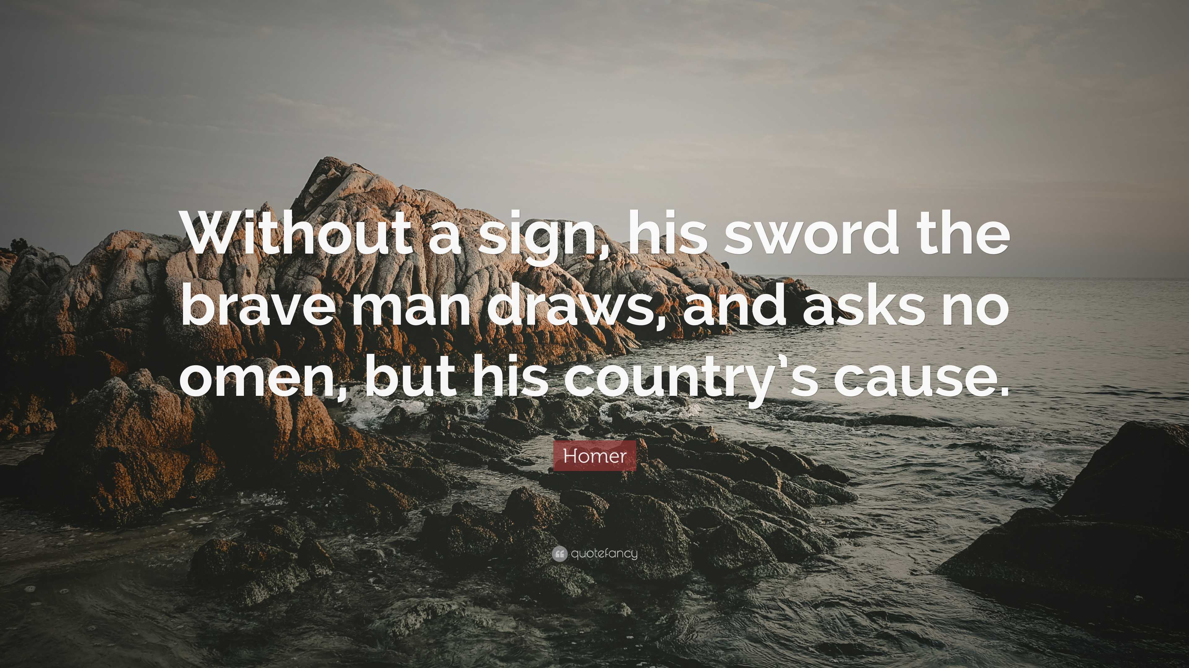 Homer Quote: “Without a sign, his sword the brave man draws, and asks ...