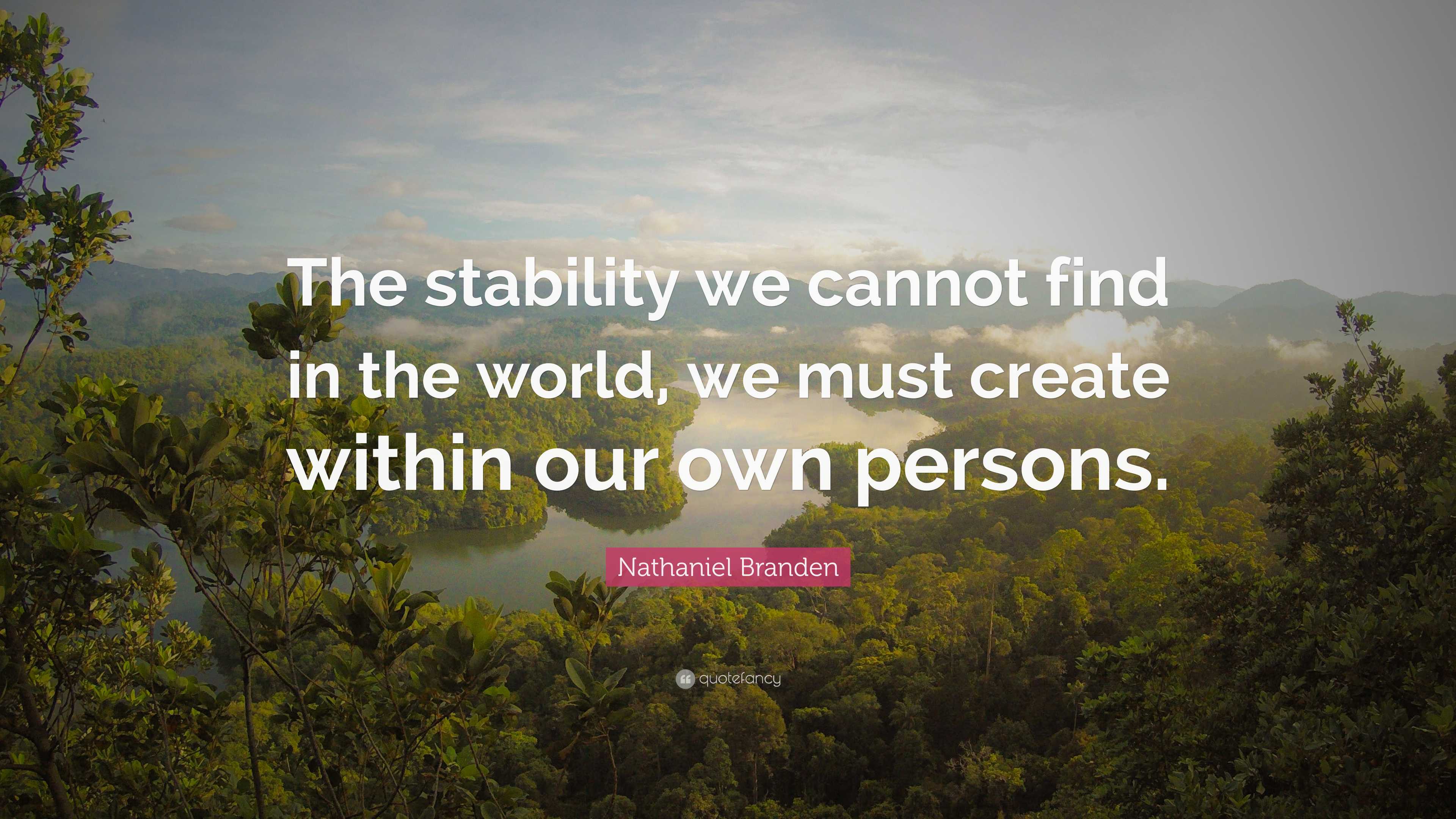 Nathaniel Branden Quote: “The stability we cannot find in the world, we ...