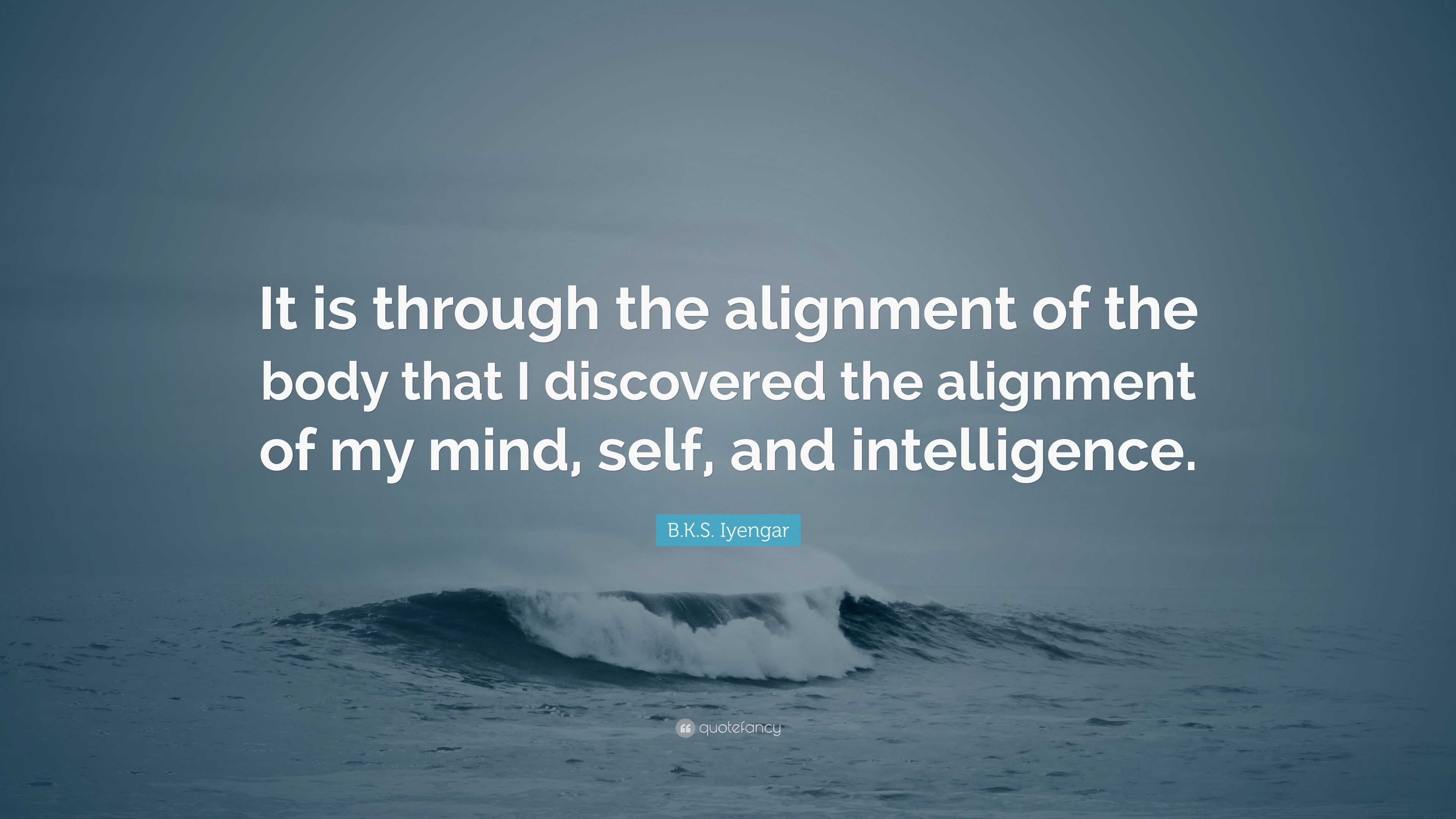 B.K.S. Iyengar Quote: “It is through the alignment of the body that I ...