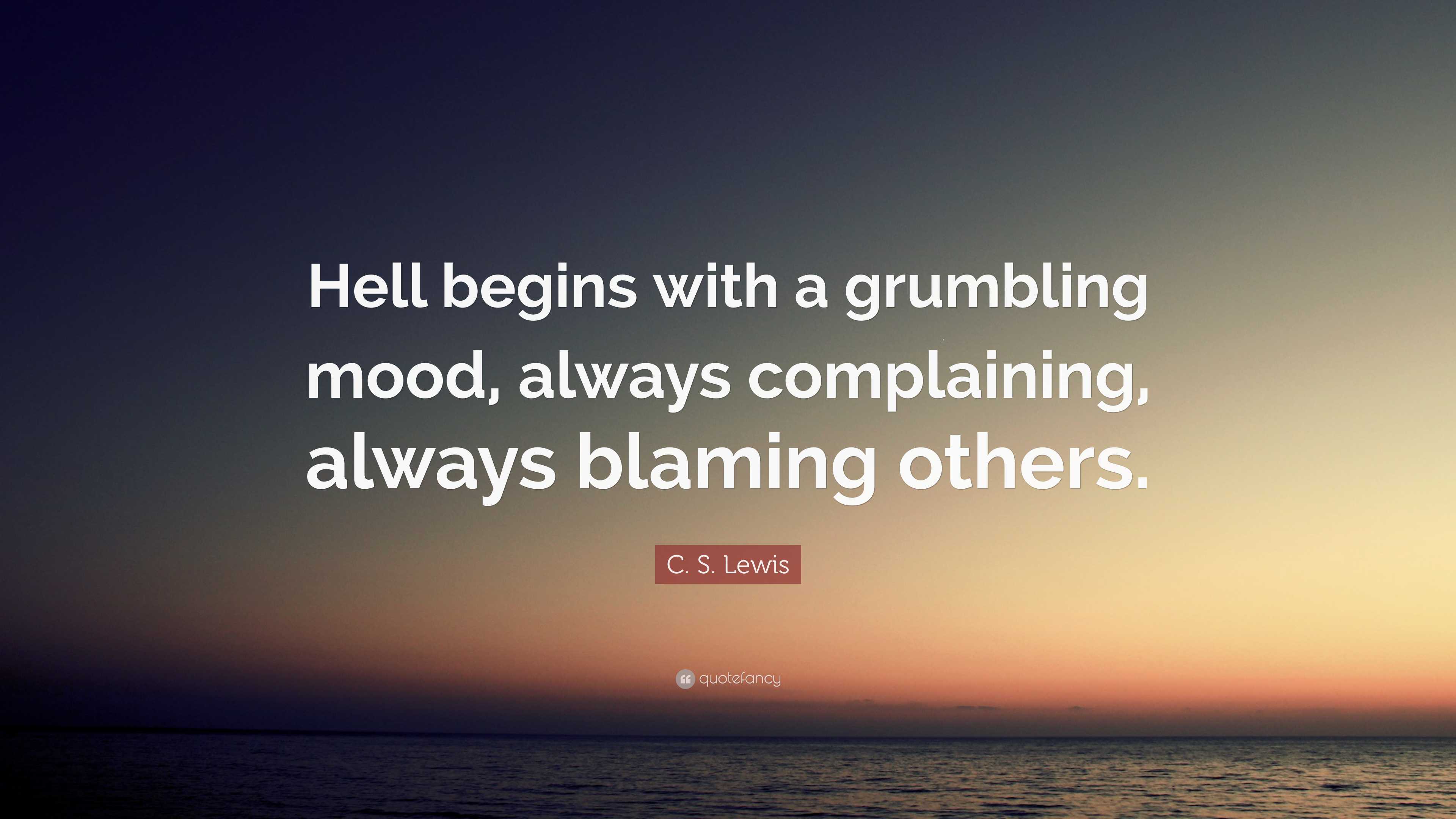 C. S. Lewis Quote: “Hell begins with a grumbling mood, always ...