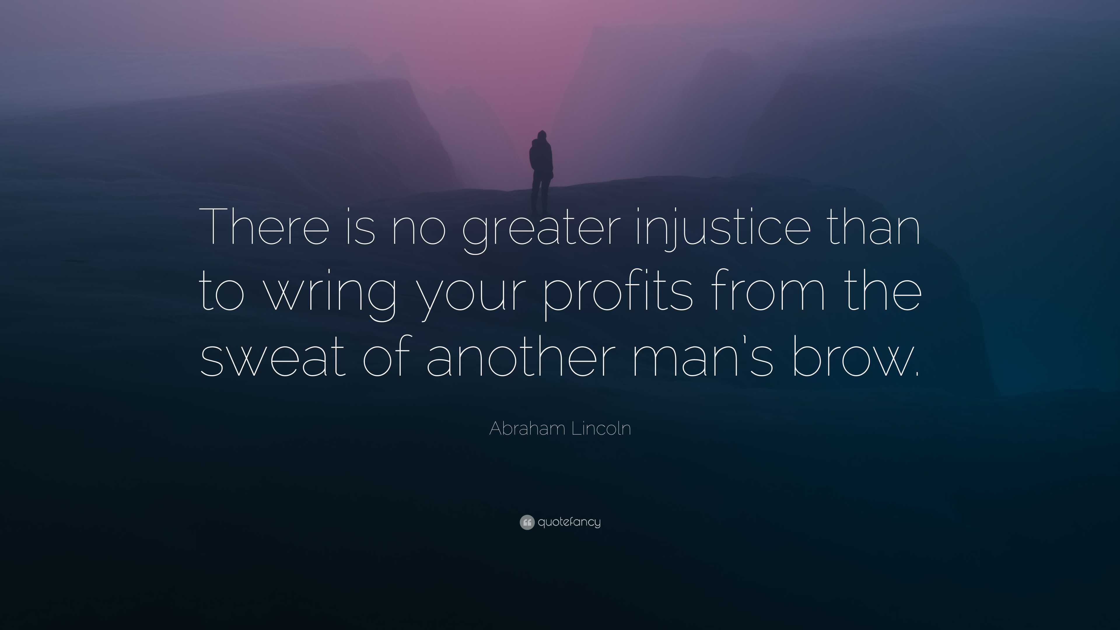 Abraham Lincoln Quote: “There is no greater injustice than to wring ...