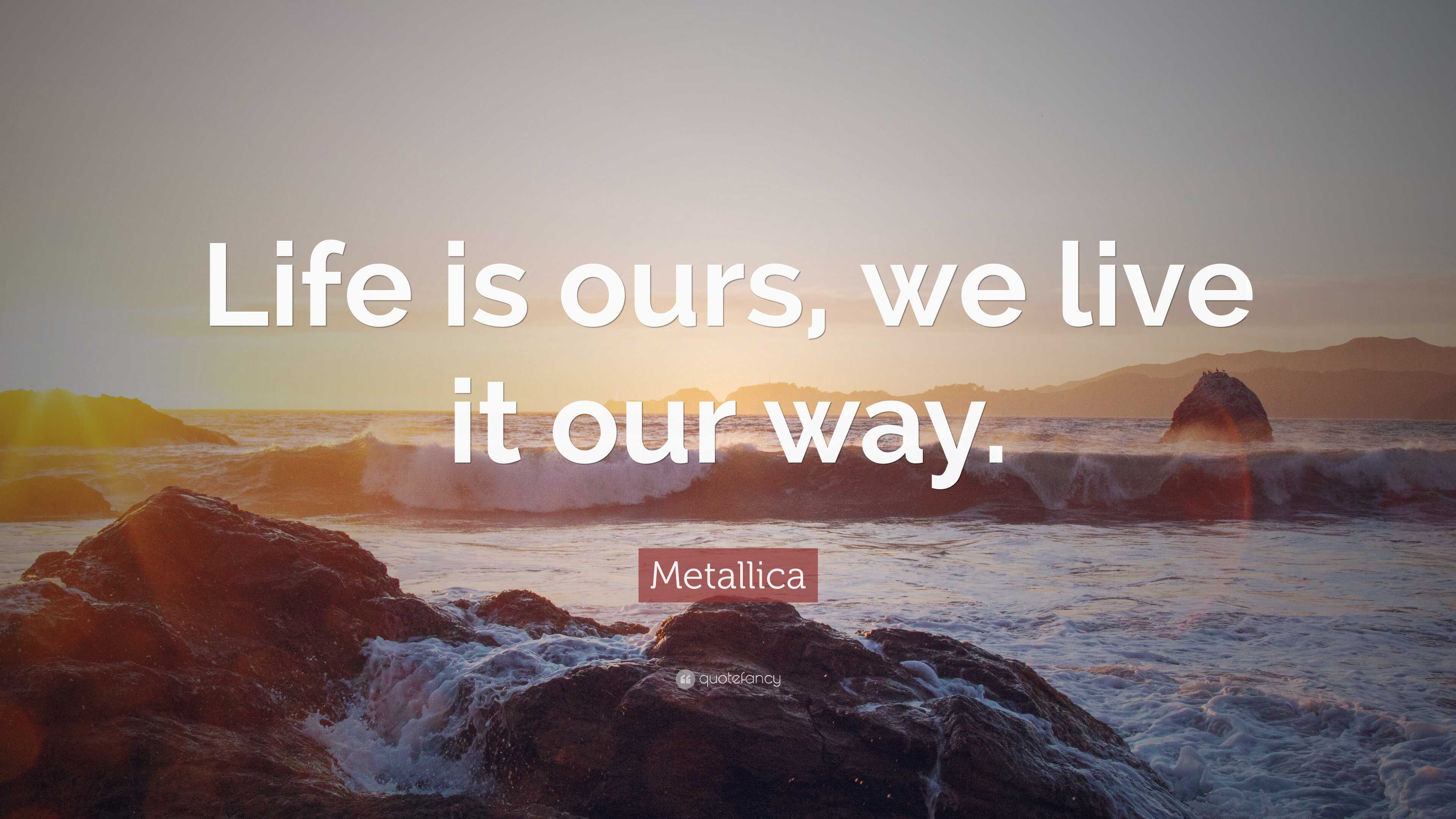 Metallica Quote: “Life is ours, we live it our way.”
