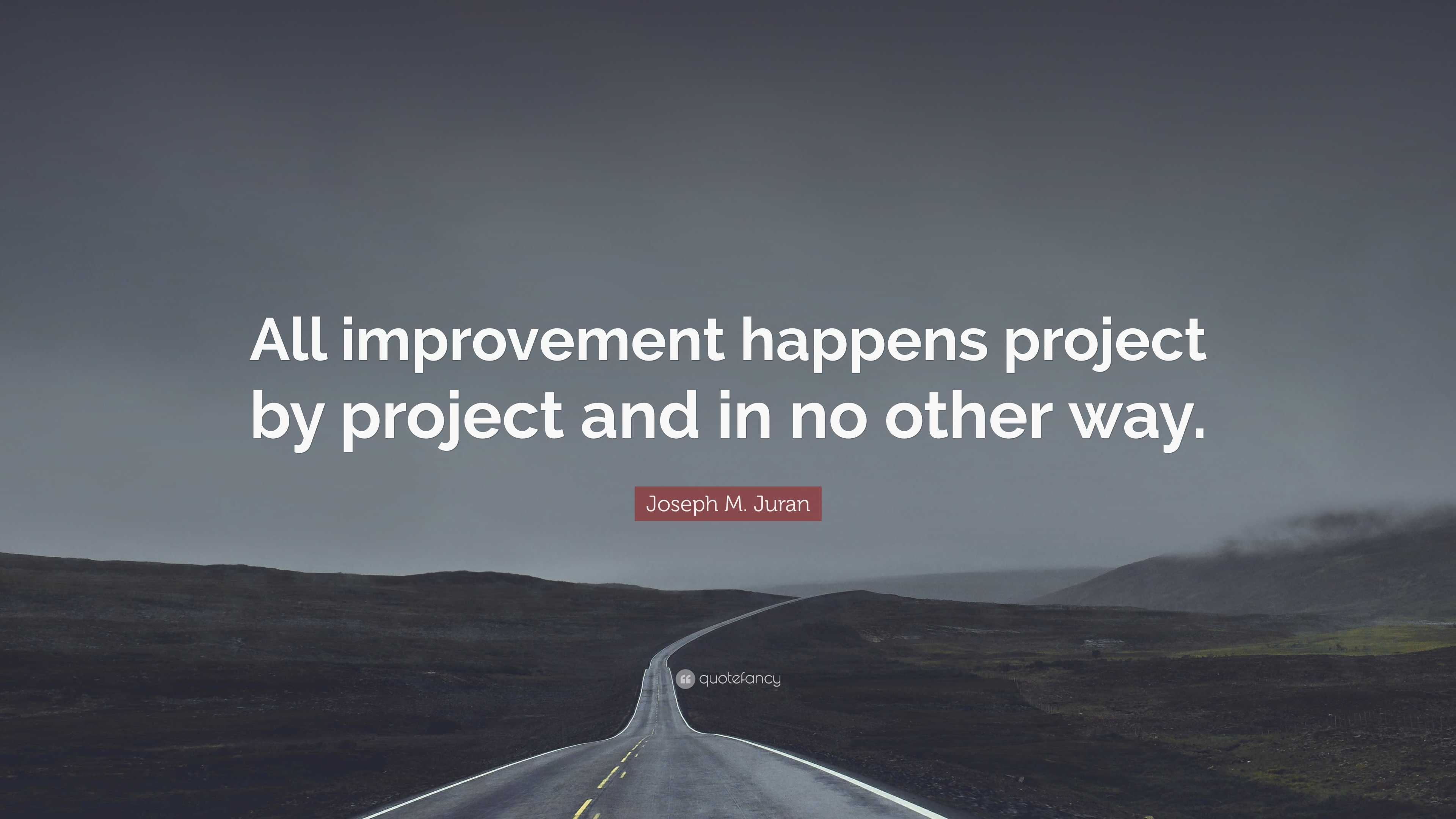 Joseph M. Juran Quote: “All improvement happens project by project and ...