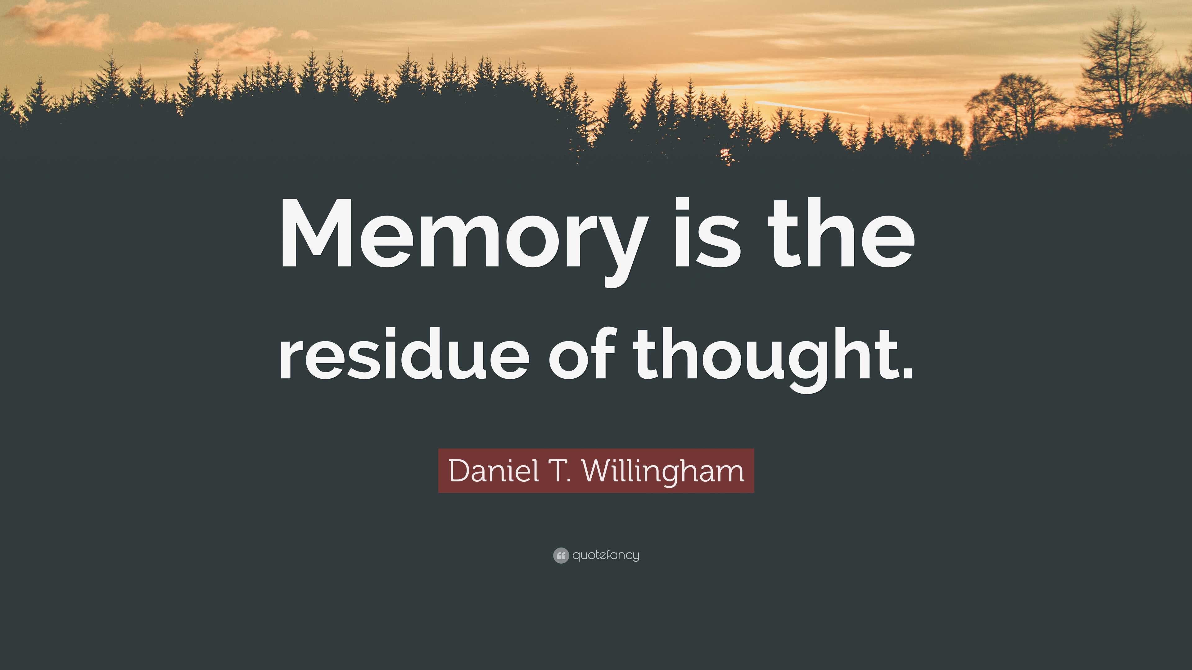 Daniel T. Willingham Quote: “Memory is the residue of thought.”