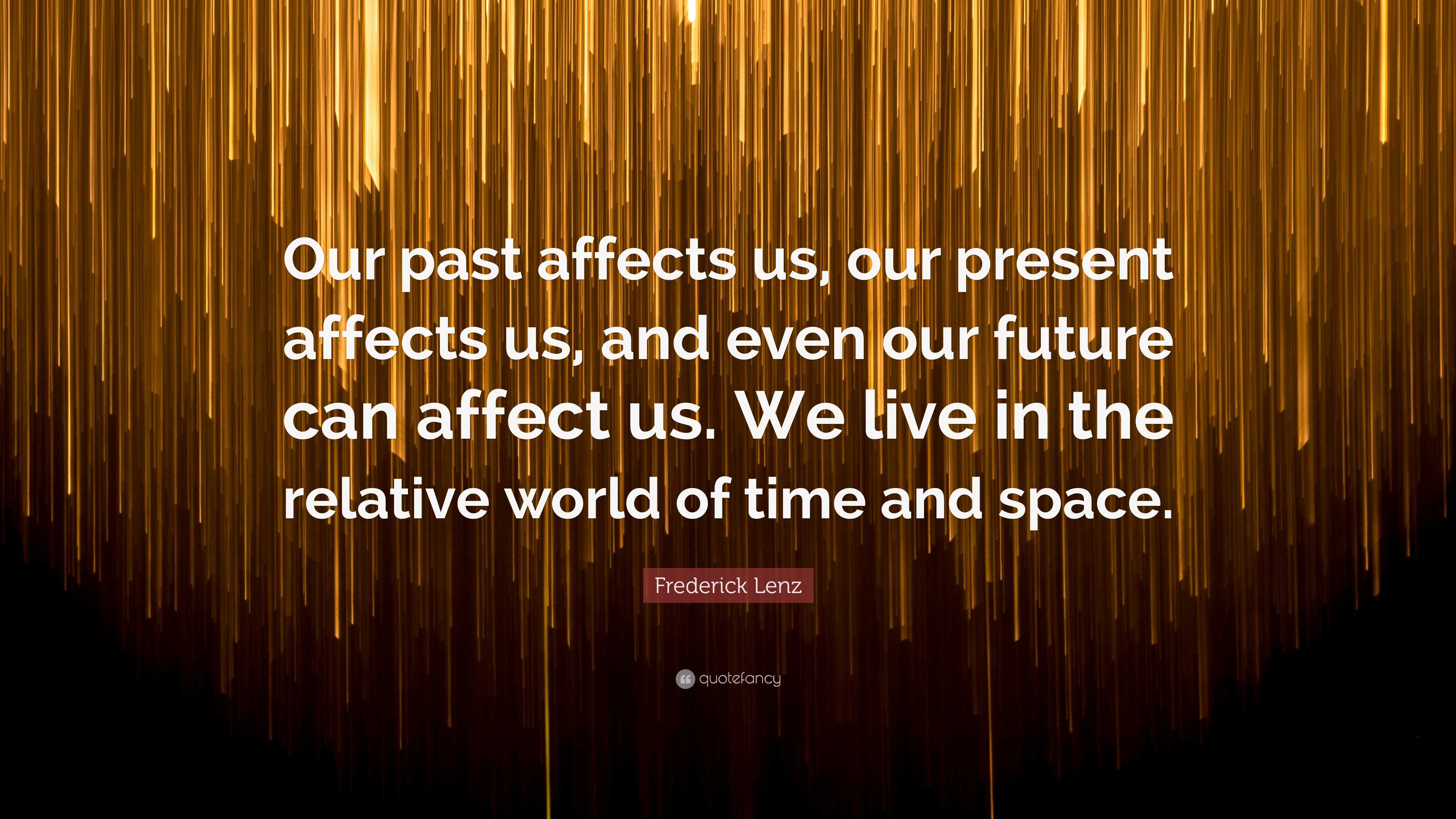 Frederick Lenz Quote: “Our past affects us, our present affects us, and ...