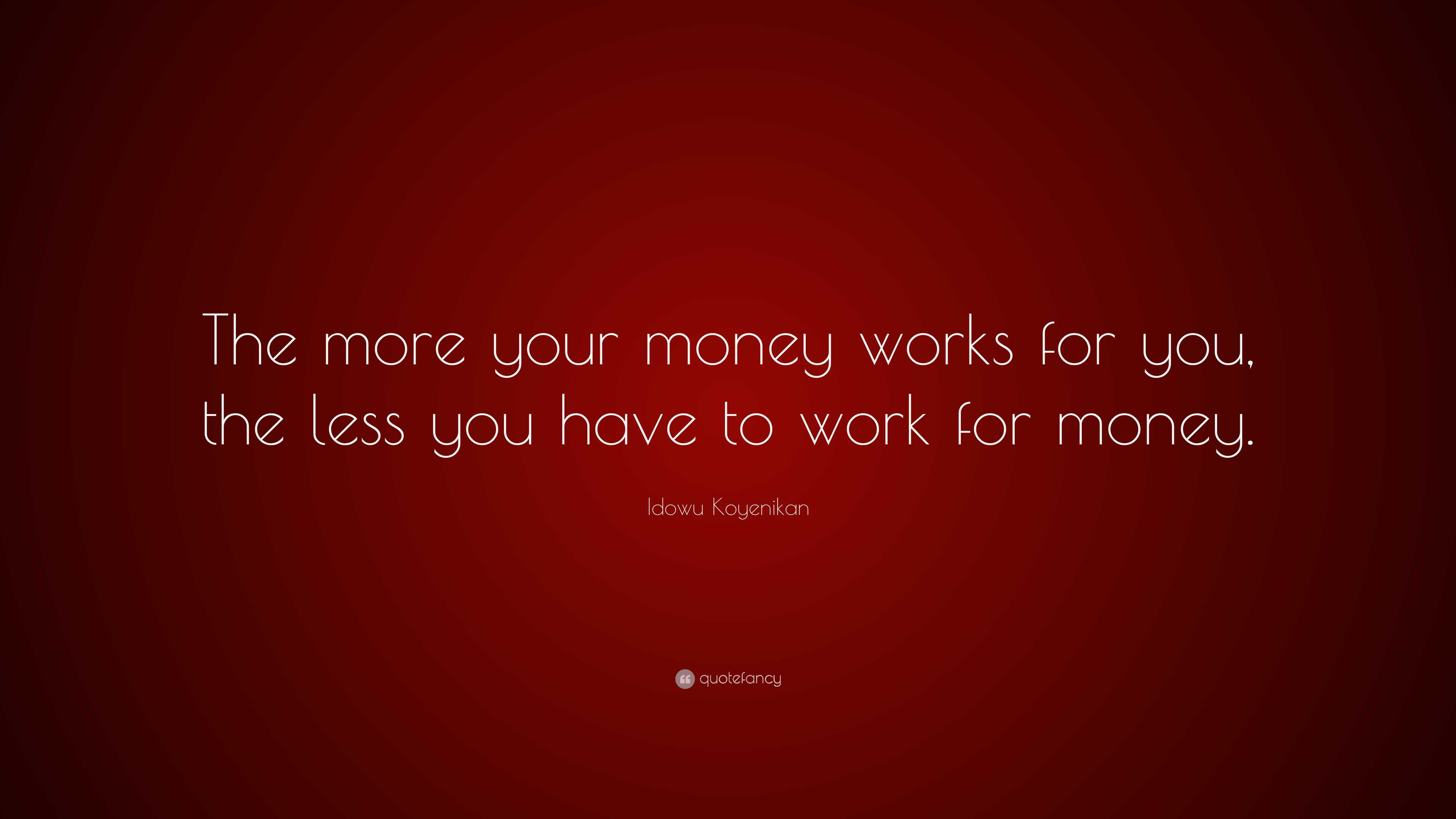 Idowu Koyenikan Quote: “The more your money works for you, the less you ...