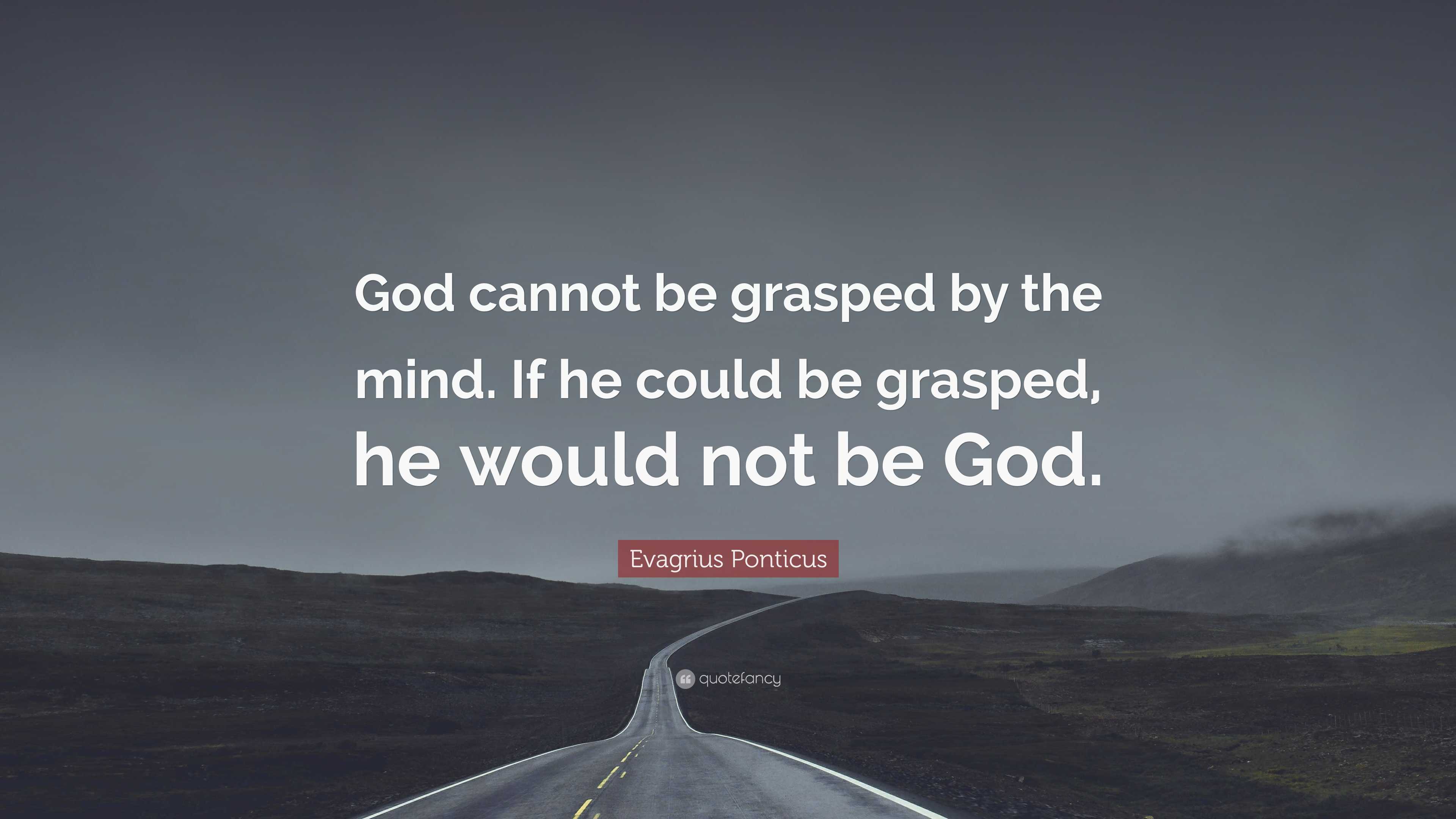 Evagrius Ponticus Quote: “God cannot be grasped by the mind. If he ...